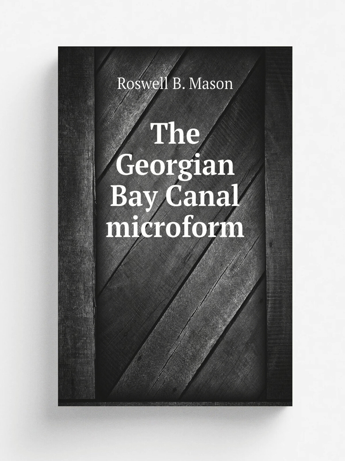 The Georgian Bay Canal microform | Roswell B. Mason | 1858 | . Chicago? : s.n. | Репринт