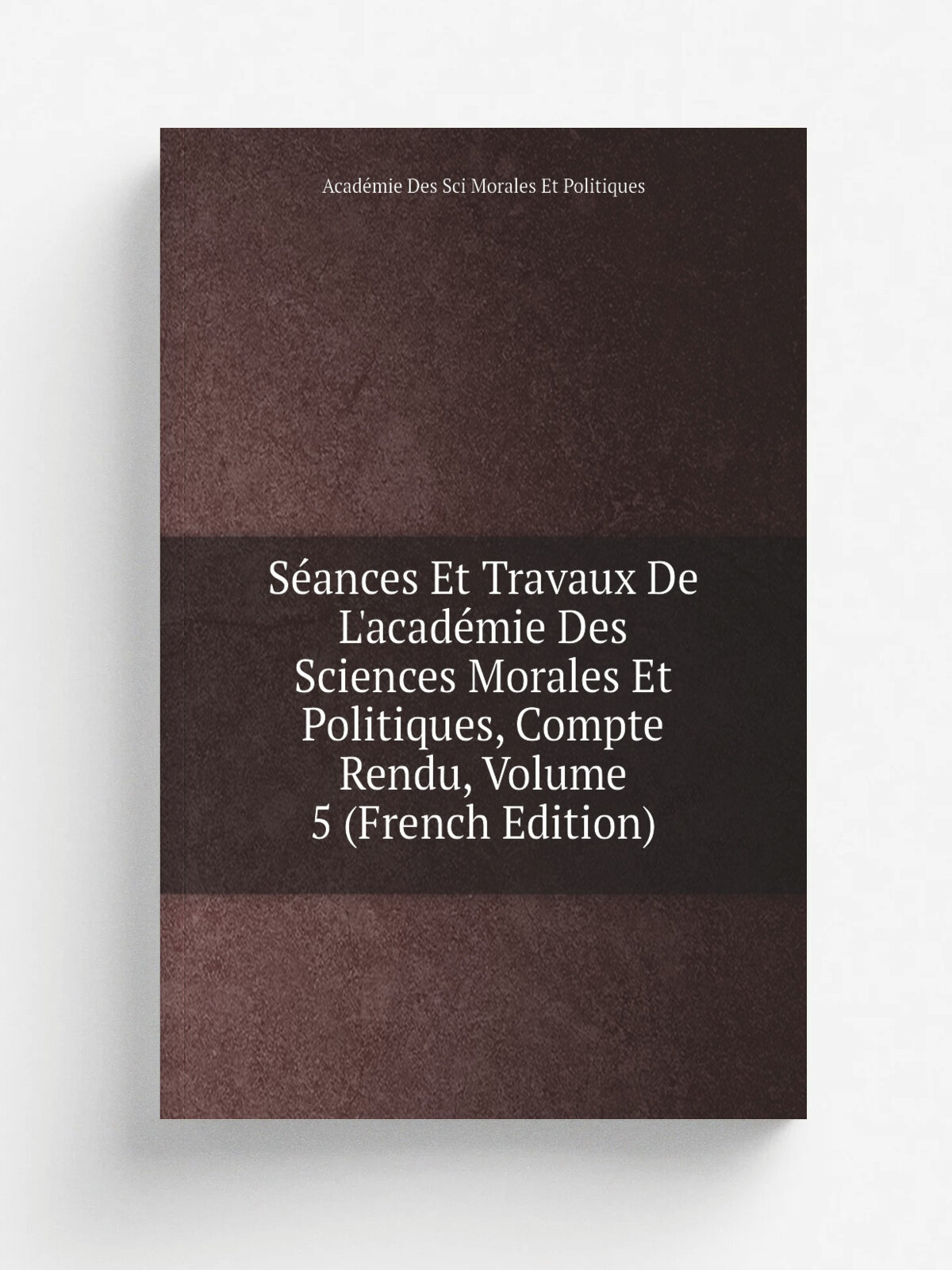 S.ances Et Travaux De L'acad. mie Des Sciences Morales Et Politiques, Compte Rendu, Volume 5 (French Edition) | Acad.mie Des Sci Morales Et Politiques…