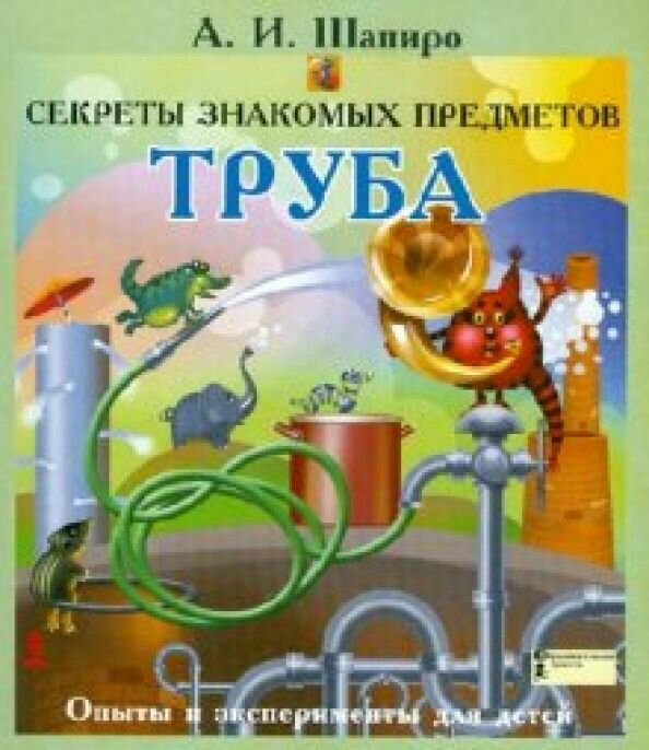 Секреты знакомых предметов. Труба. Опыты и эксперименты для детей. Шапиро А. И.