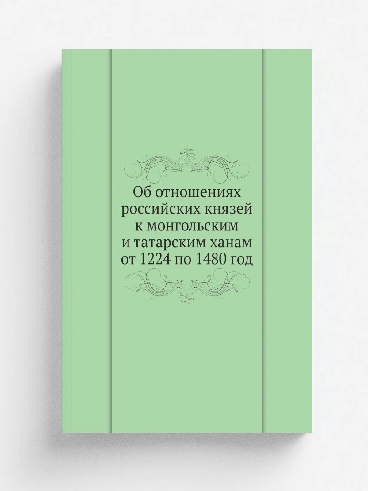Об отношениях российских князей к монгольским и татарским ханам от 1224 по 1480 год