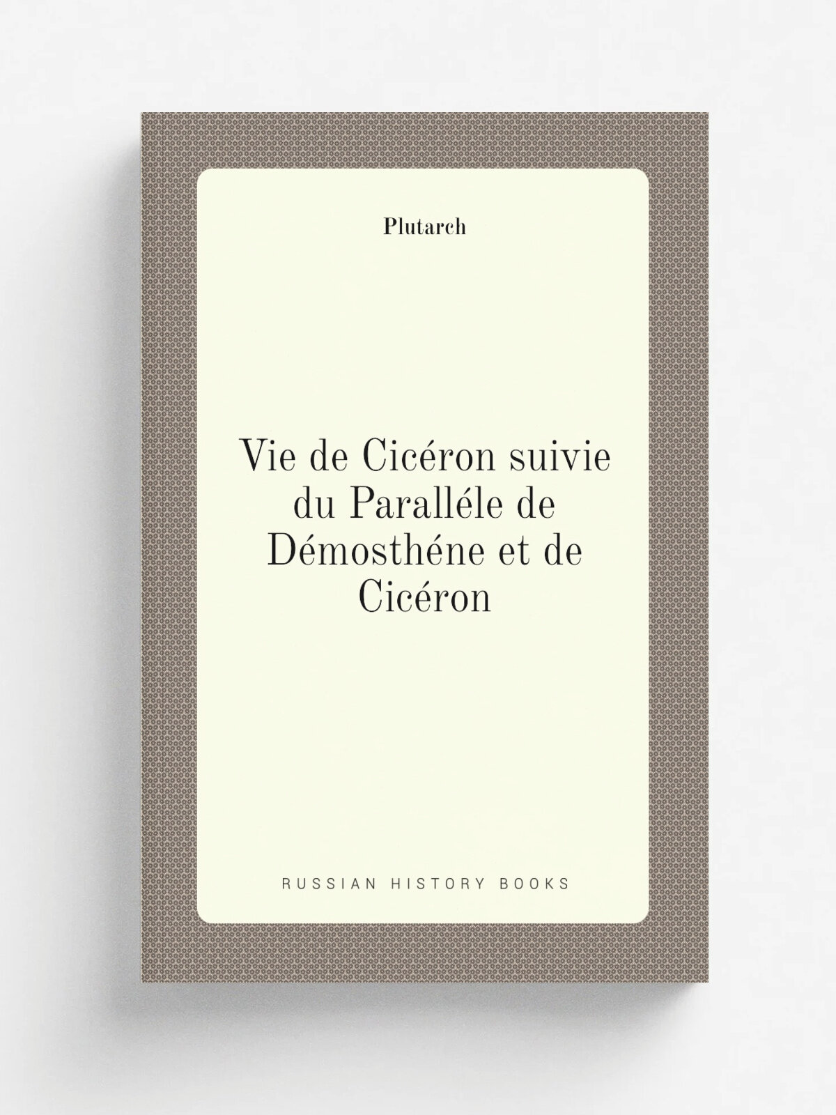 Vie de Cic.ron suivie du Parall.le de D.mosth.ne et de Cic.ron | Плутарх | 1882 | Librairie Hachette et Cie | Репринт
