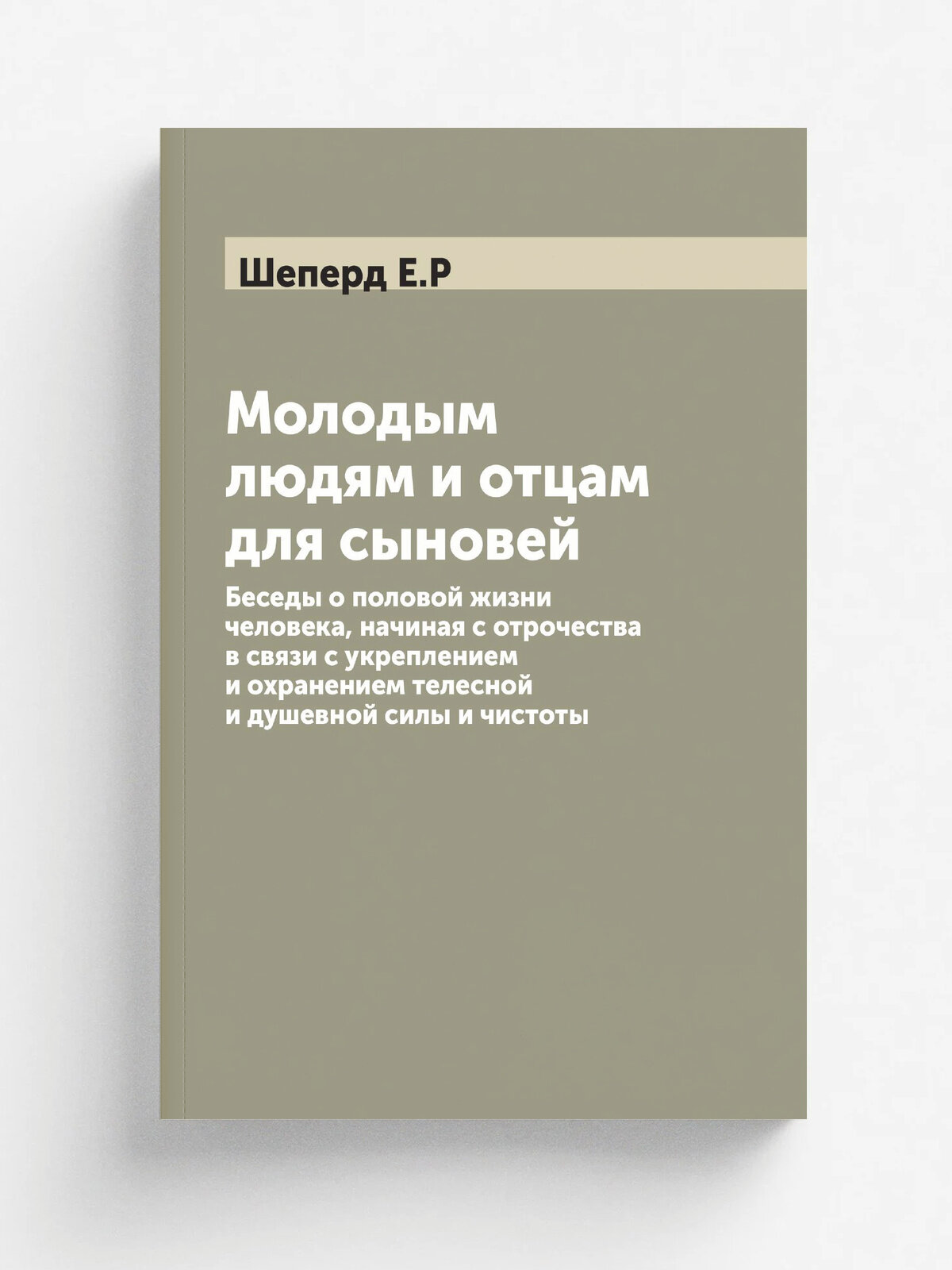 Молодым людям и отцам для сыновей. Беседы о половой жизни человека, начиная с отрочества в связи с укреплением и охранением телесной и душевной силы …