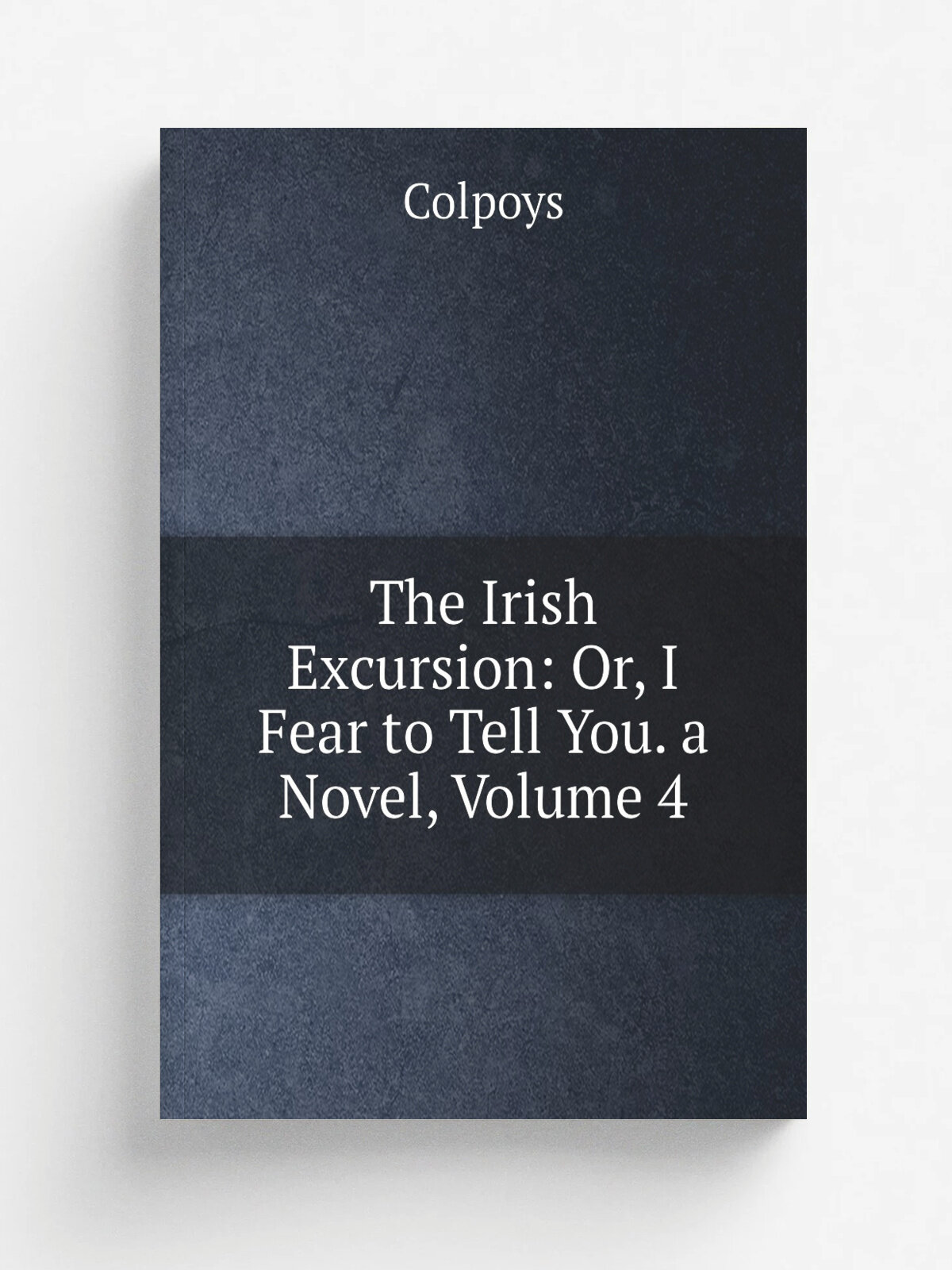 The Irish Excursion: Or, I Fear to Tell You. a Novel, Volume 4