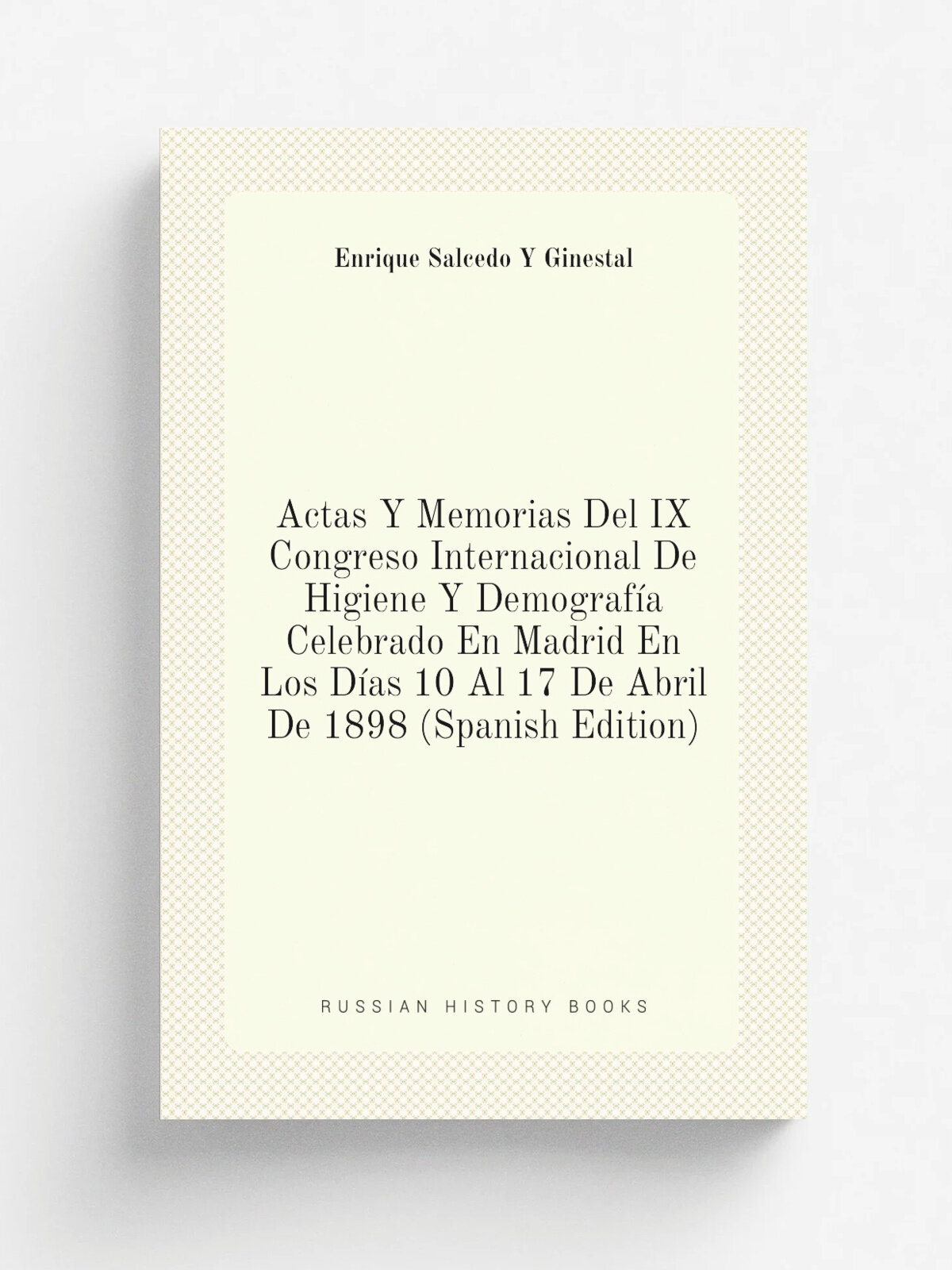 Actas Y Memorias Del Ix Congreso Internacional De Higiene Y Demograf.a Celebrado En Madrid En Los D.as 10 Al 17 De Abril De 1898 (Spanish Edition) | …