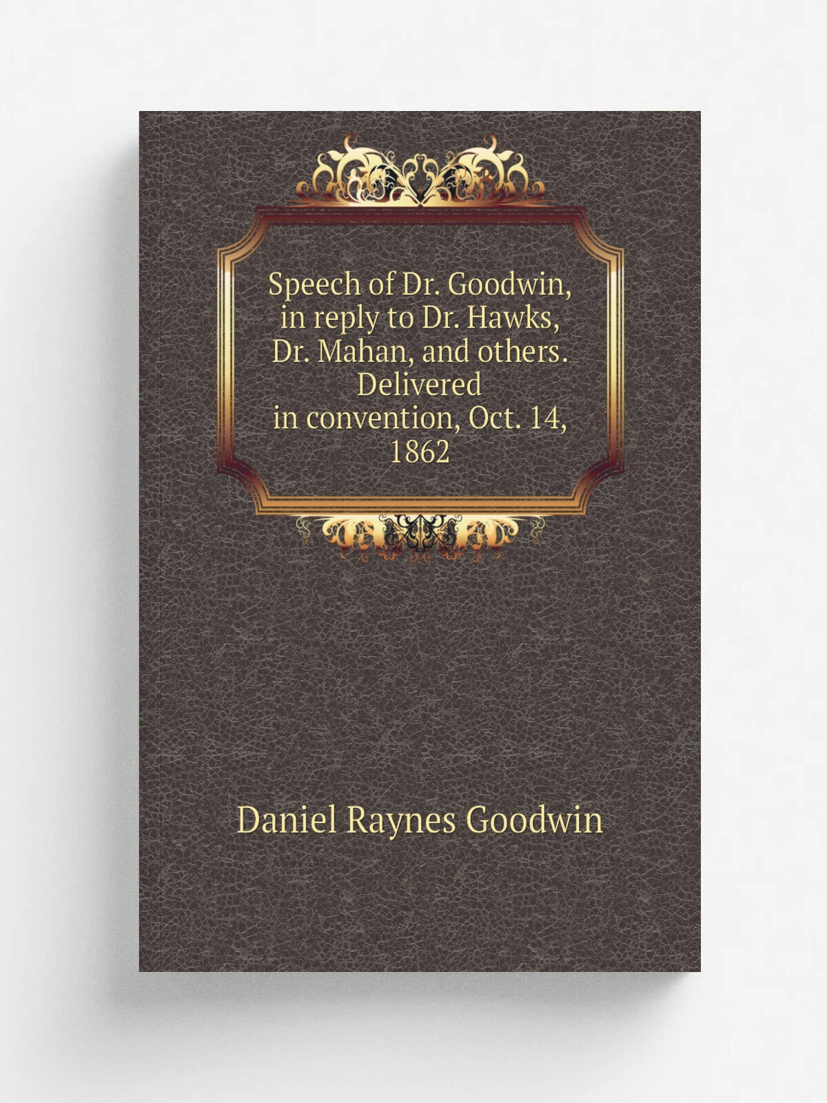 Speech of Dr. Goodwin, in reply to Dr. Hawks, Dr. Mahan, and others. Delivered in convention, Oct. 14, 1862
