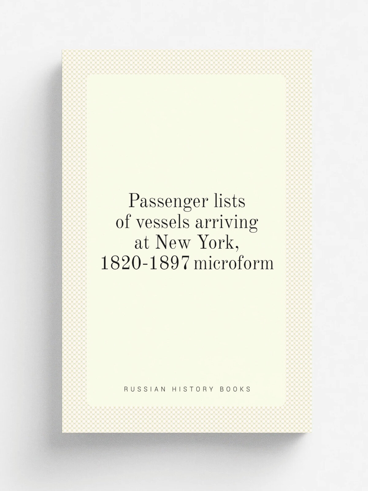 Passenger lists of vessels arriving at New York, 1820-1897 microform