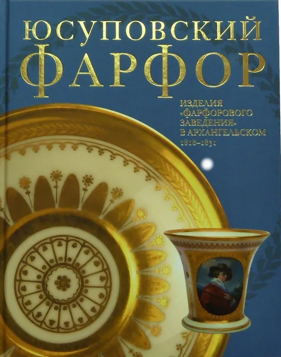 Юсуповский фарфор. Изделия "Фарфорового заведения" в Архангельском 1818-1831. К 270-летию со дня рож