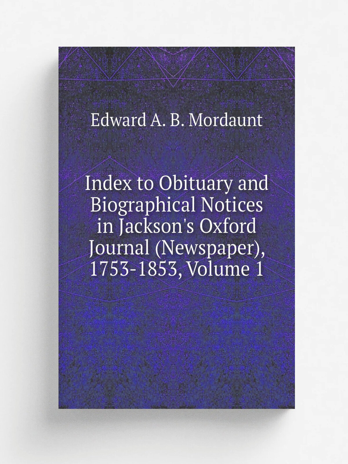 Index to Obituary and Biographical Notices in Jackson's Oxford Journal (Newspaper), 1753-1853, Volume 1