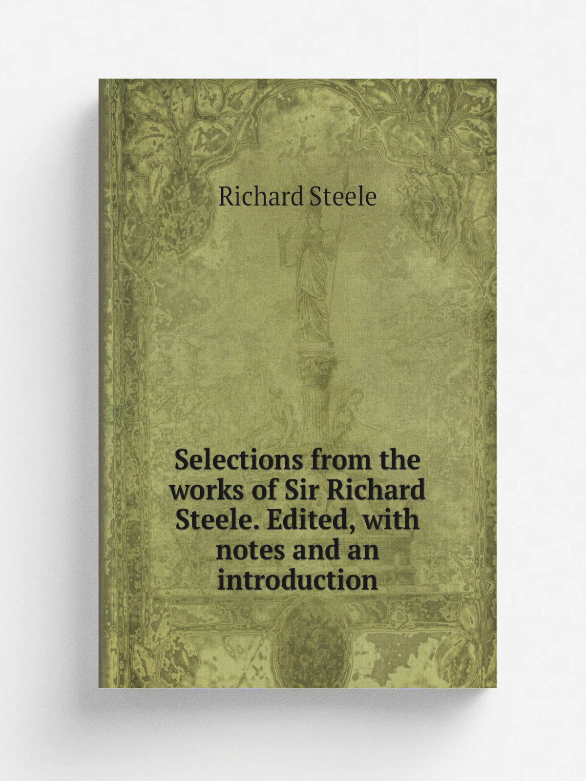 Selections from the works of Sir Richard Steele. Edited, with notes and an introduction