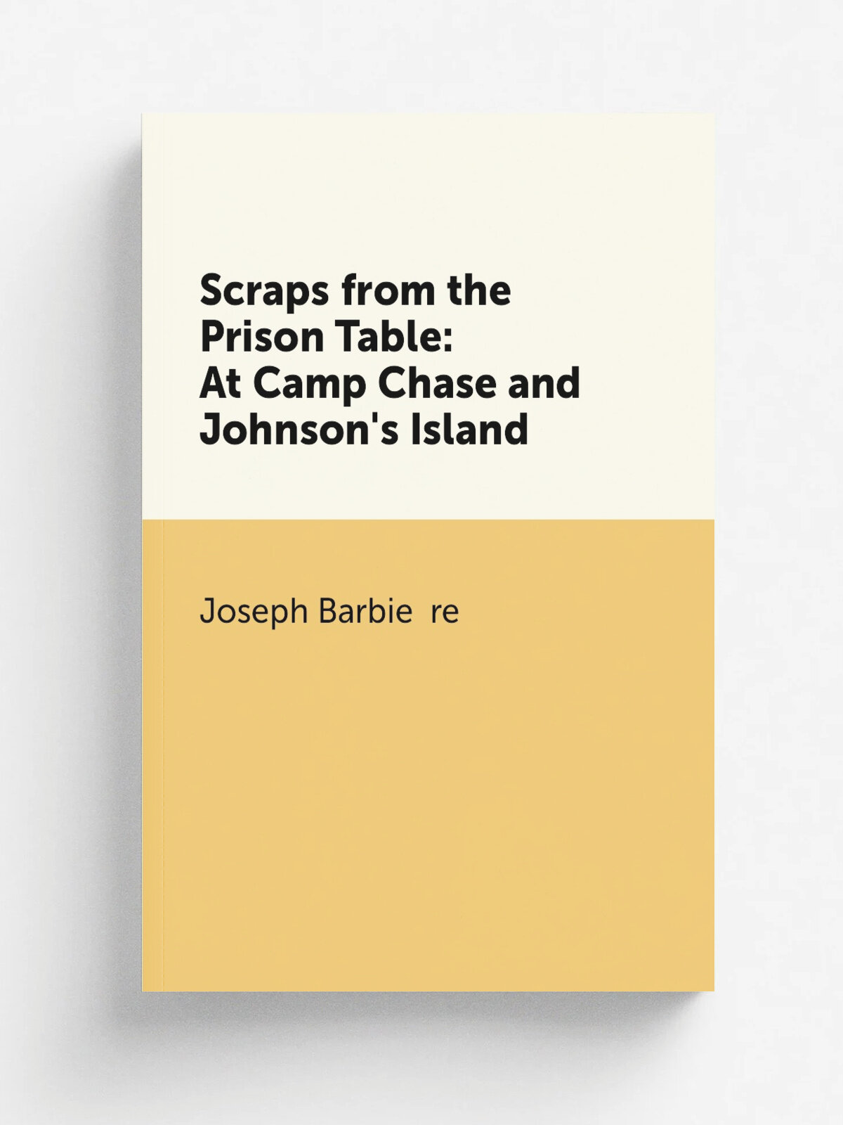 Scraps from the Prison Table: At Camp Chase and Johnson's Island