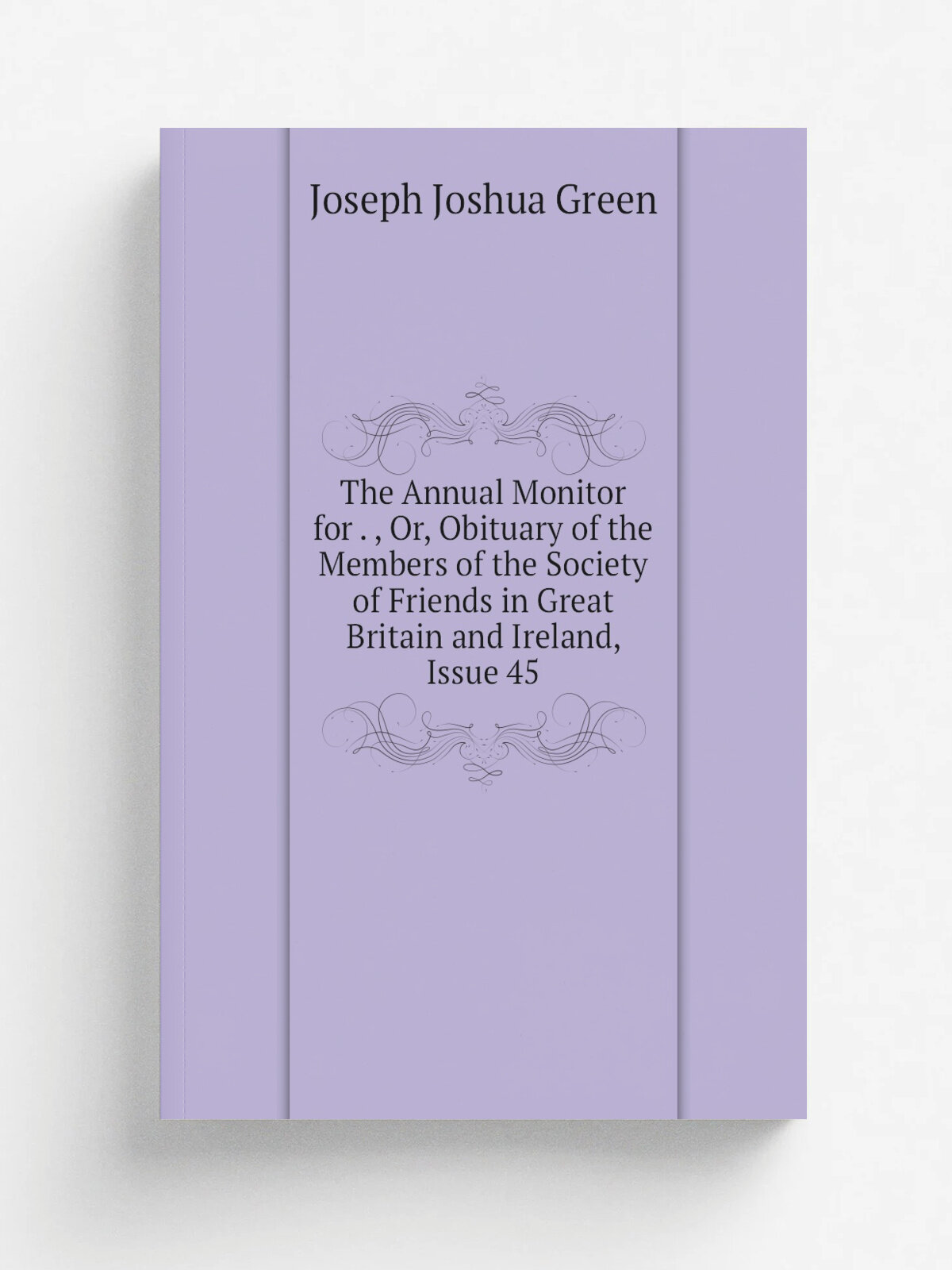 The Annual Monitor for . , Or, Obituary of the Members of the Society of Friends in Great Britain and Ireland, Issue 45