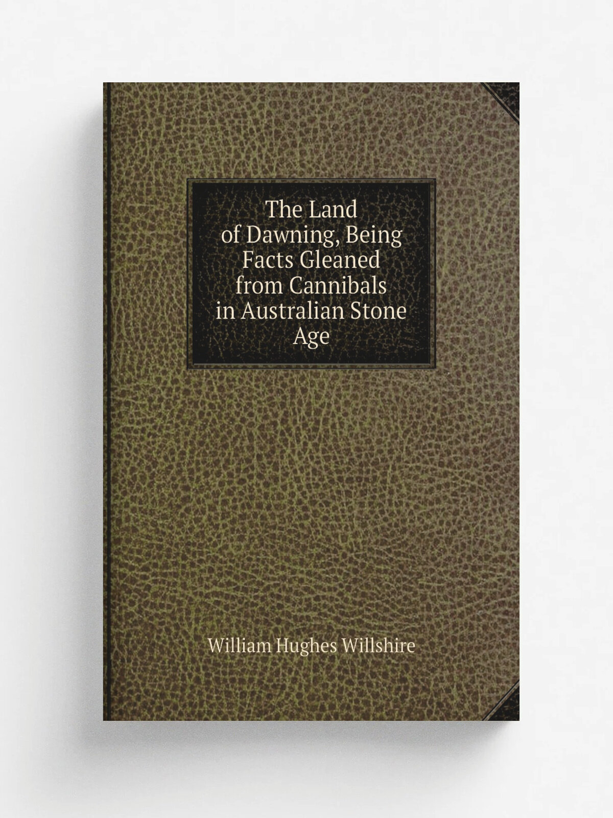 The Land of Dawning, Being Facts Gleaned from Cannibals in Australian Stone Age
