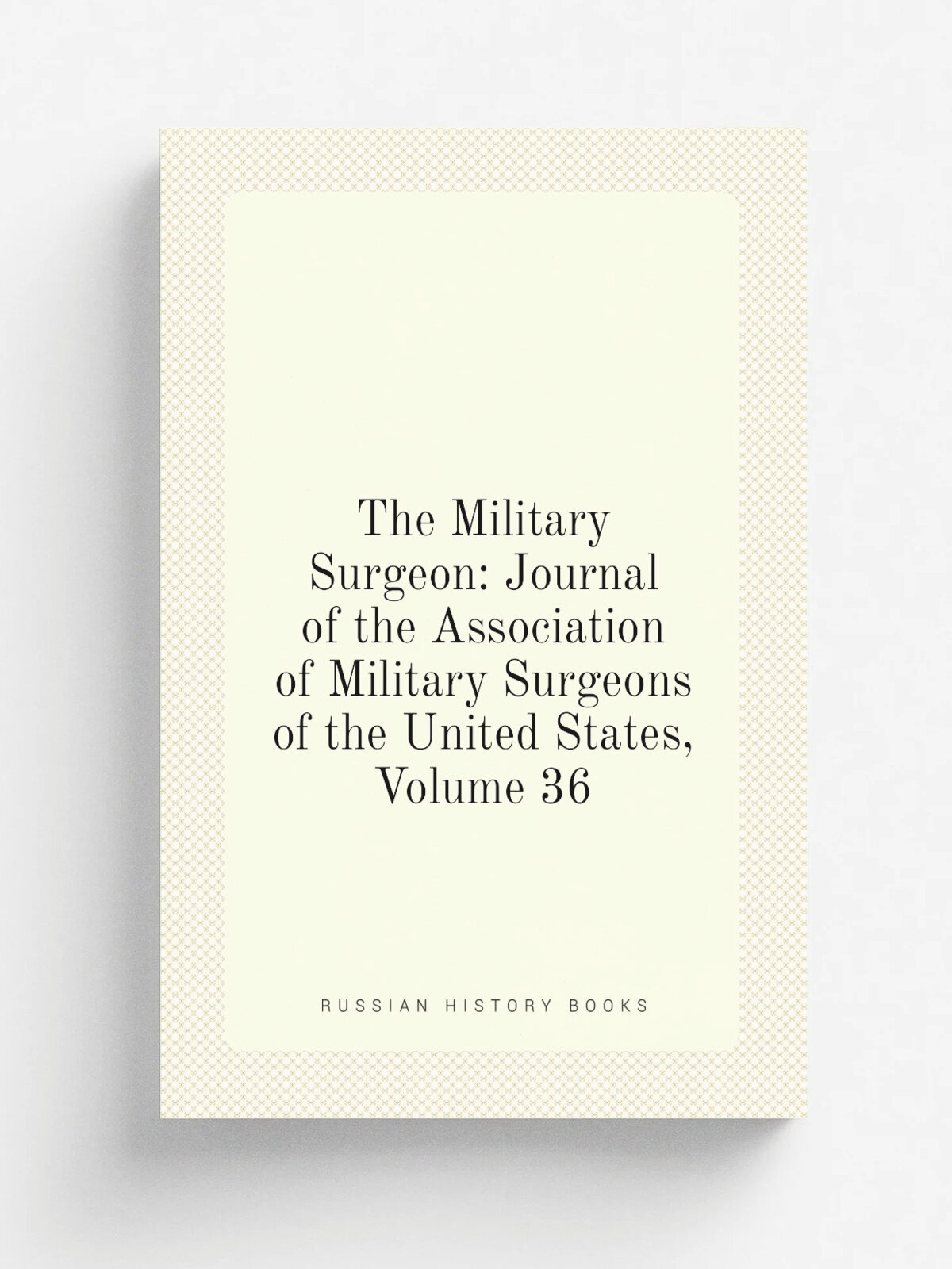 The Military Surgeon: Journal of the Association of Military Surgeons of the United States, Volume 36