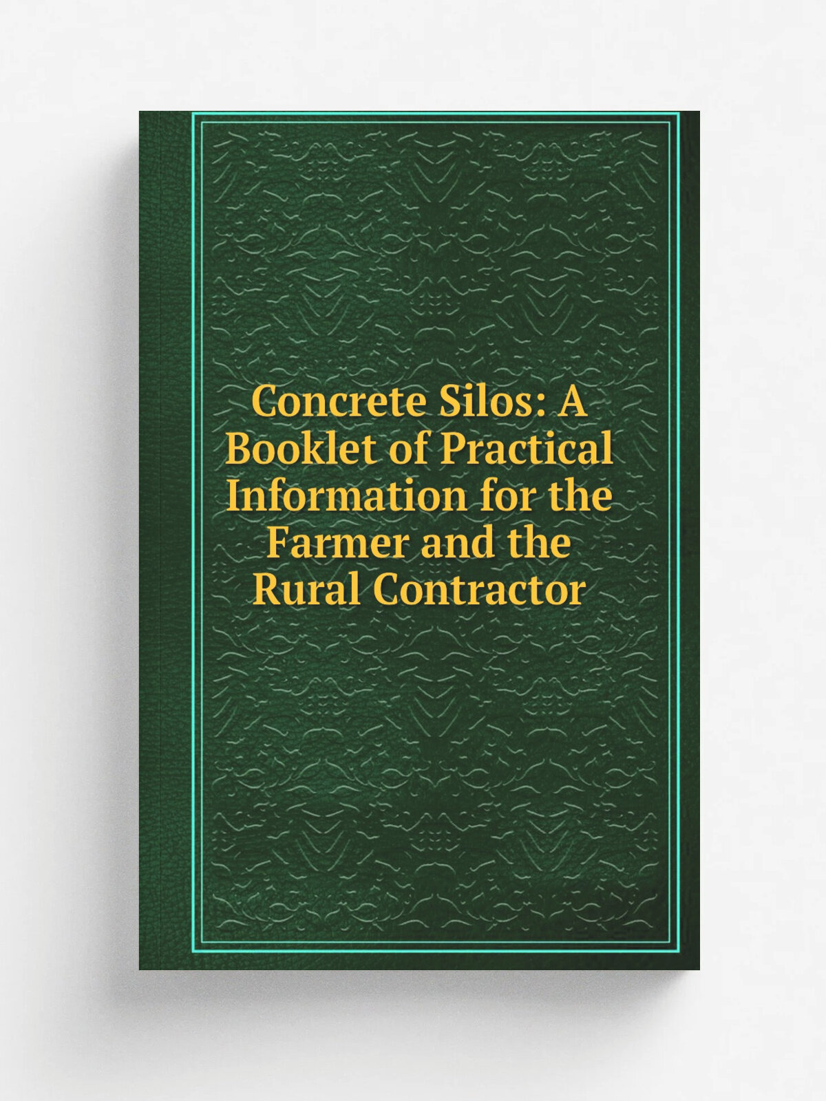 Concrete Silos: A Booklet of Practical Information for the Farmer and the Rural Contractor
