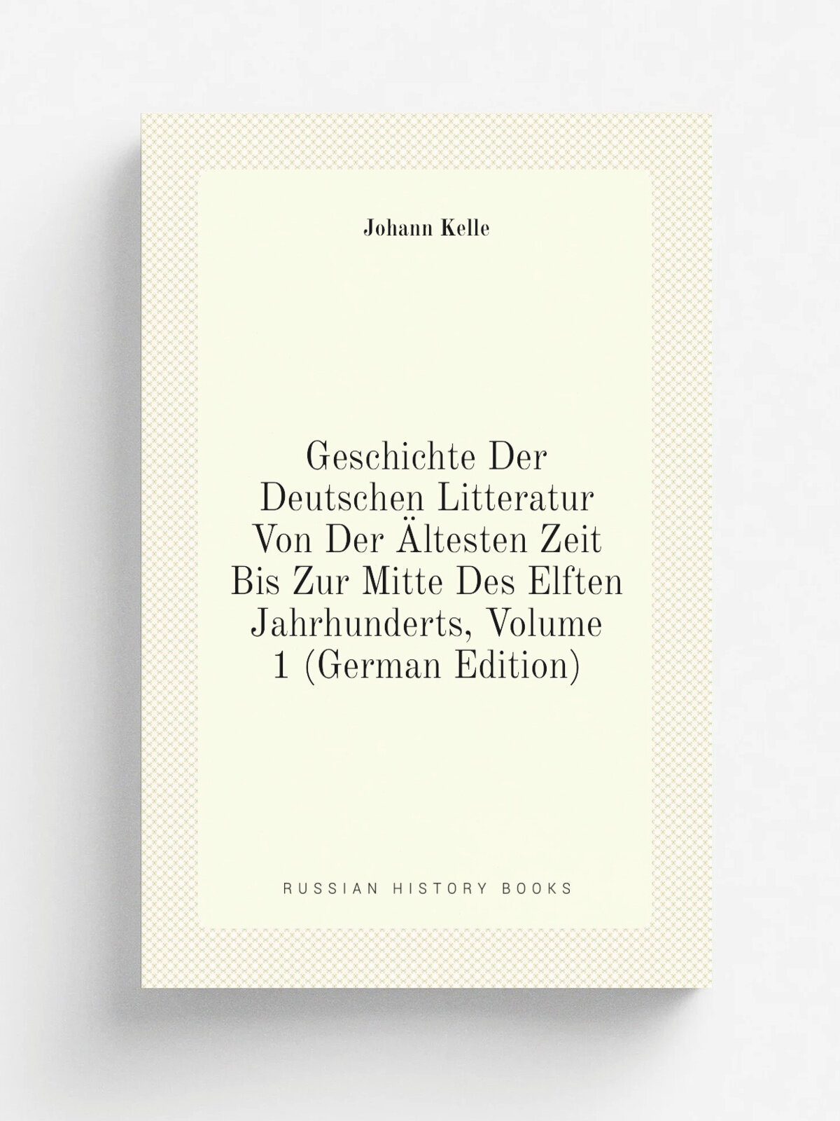 Geschichte Der Deutschen Litteratur Von Der . ltesten Zeit Bis Zur Mitte Des Elften Jahrhunderts, Volume 1 (German Edition) | Johann Kelle | Репринт