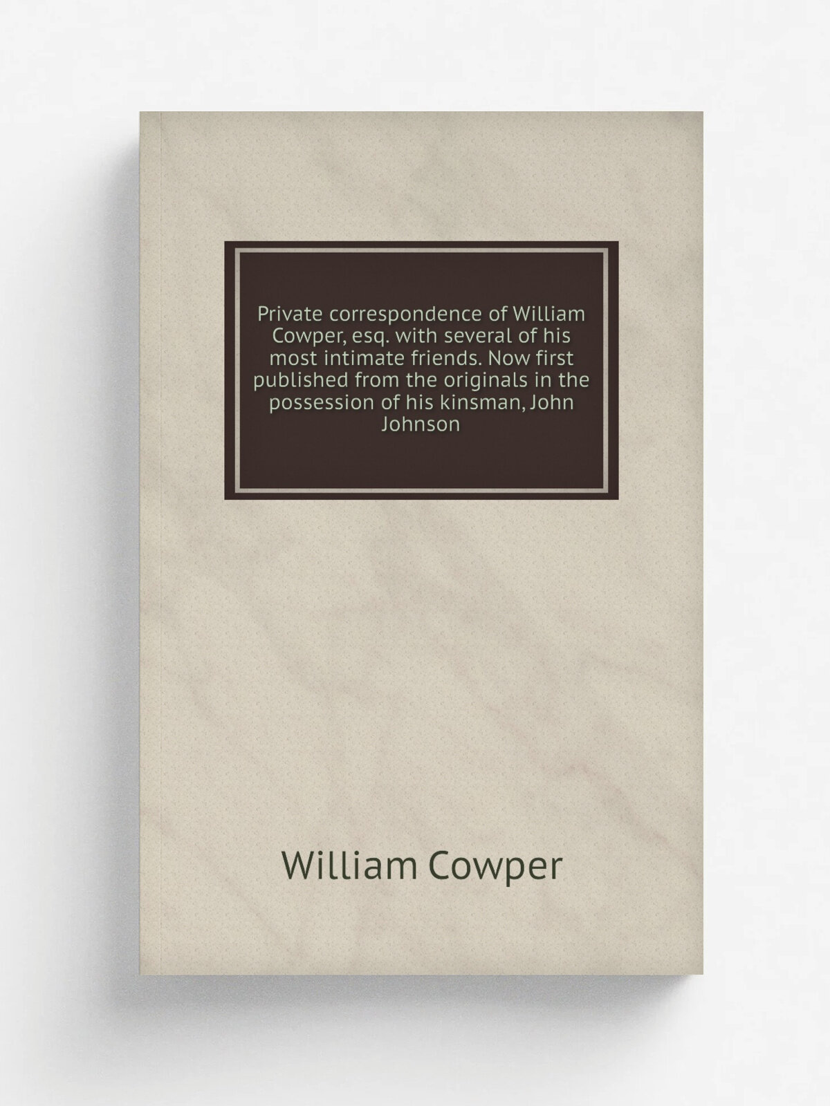 Private correspondence of William Cowper, esq. with several of his most intimate friends. Now first published from the originals in the possession of…