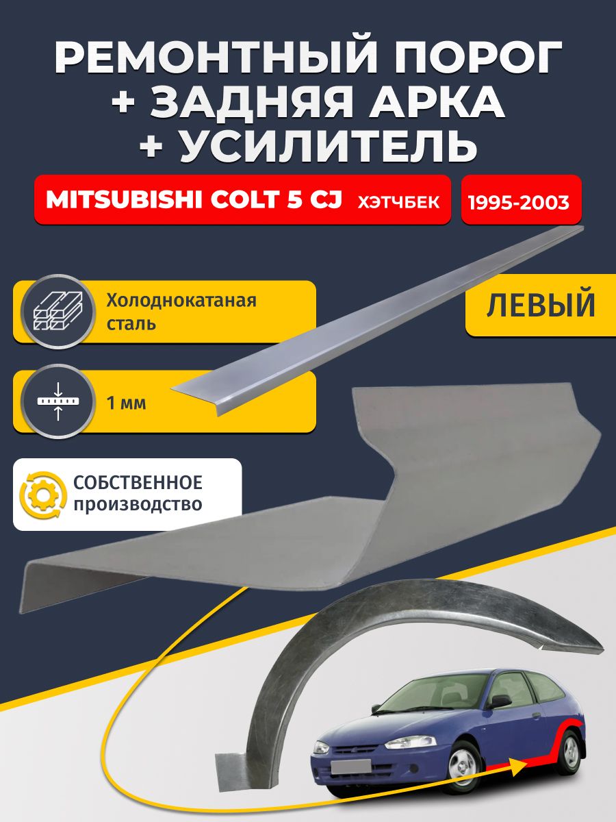 Левая ремонтная задняя арка (0,8 мм) и левый ремонтный стандартный порог (1 мм) + усилитель (1мм) на Mitsubishi Colt 5 CJ 1995-2003 хэтчбек 3 дв (Кольт 5). Материал холоднокатаная сталь.