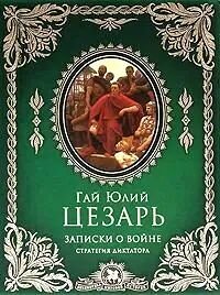 Гай Юлий Цезарь. Записки о войне. Стратегия диктатора
