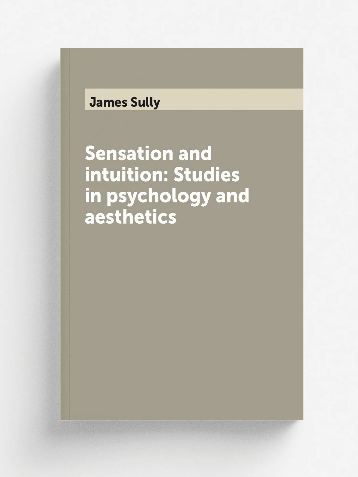 Sensation and intuition: Studies in psychology and aesthetics