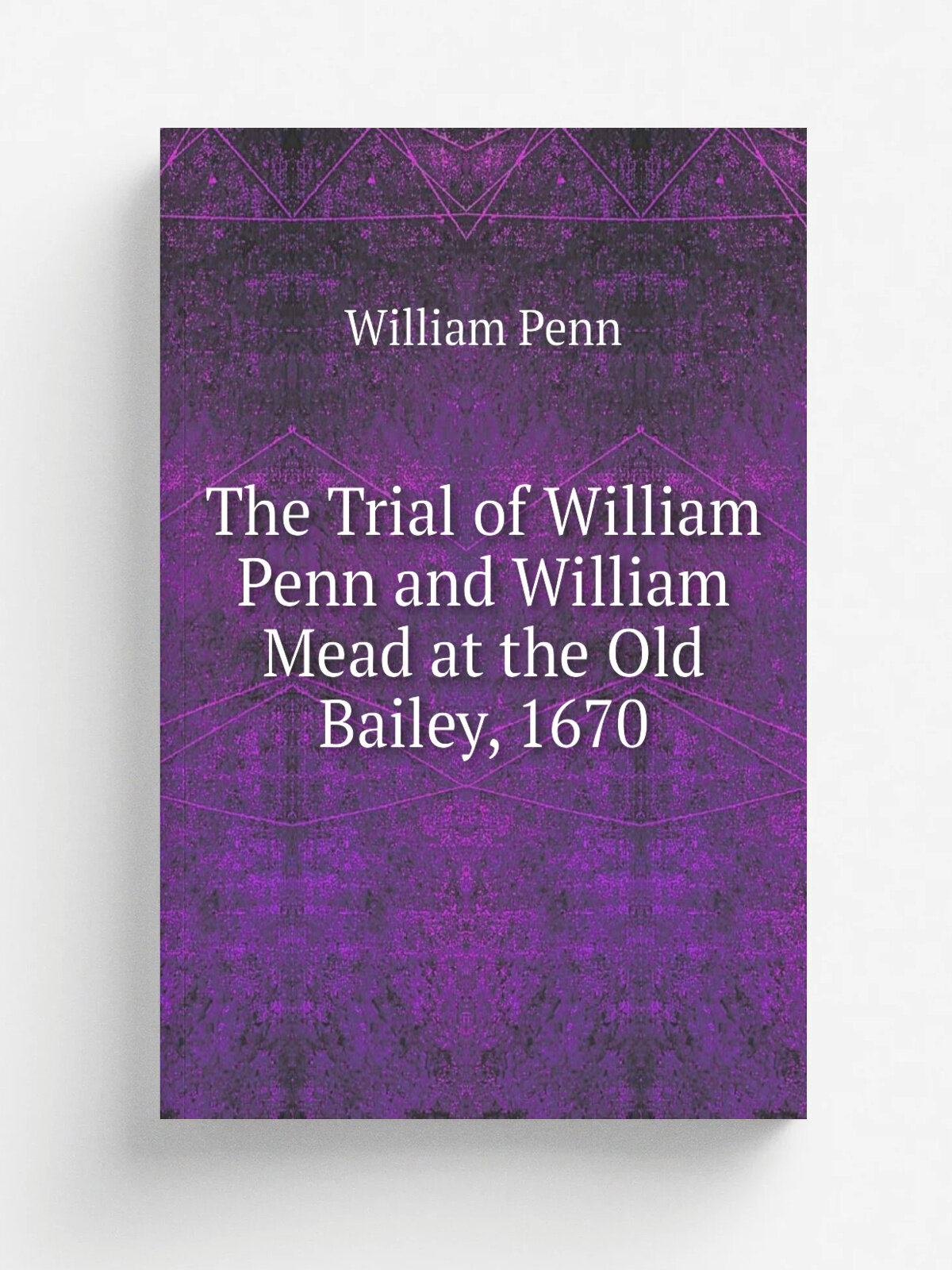 The Trial of William Penn and William Mead at the Old Bailey, 1670