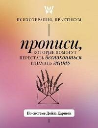Прописи, которые помогут перестать беспокоиться и начать жить. По системе Дейла Карнеги