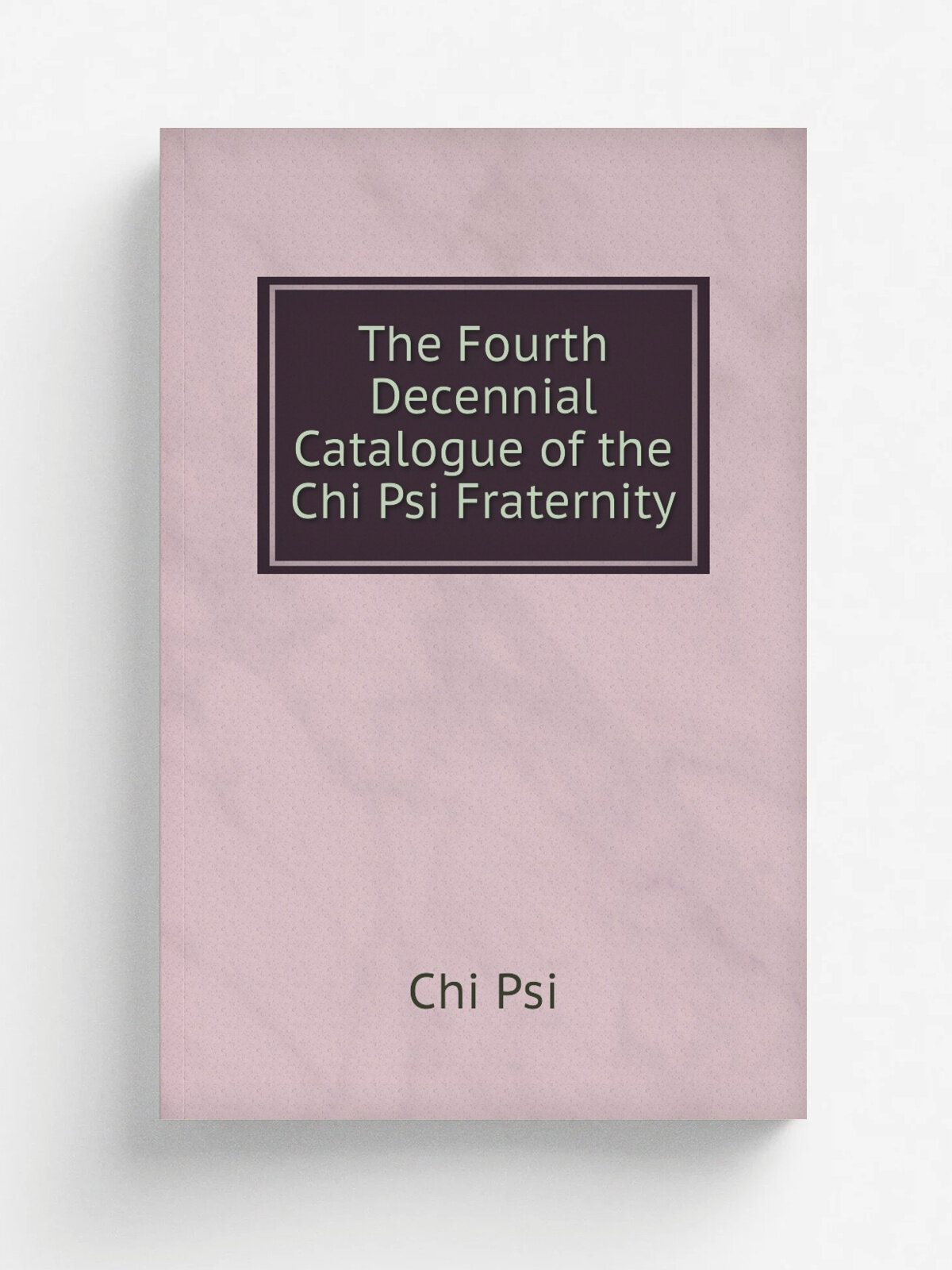 The Fourth Decennial Catalogue of the Chi Psi Fraternity