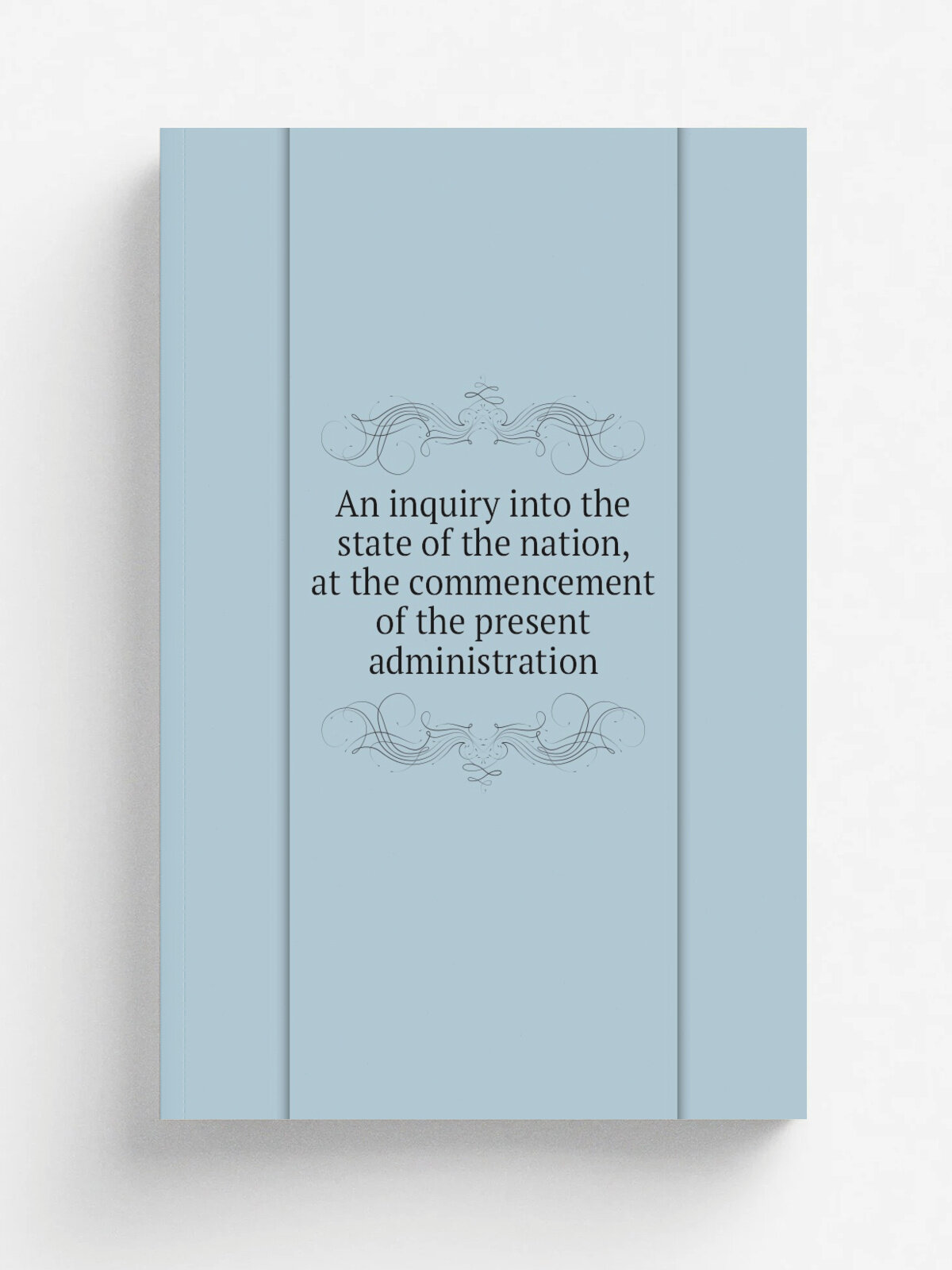 An inquiry into the state of the nation, at the commencement of the present administration
