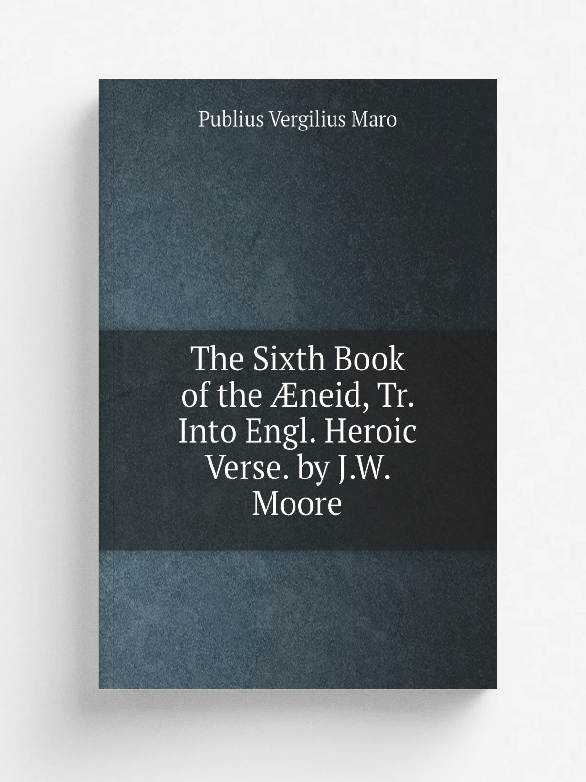 The Sixth Book of the . neid, Tr. Into Engl. Heroic Verse. by J.W. Moore