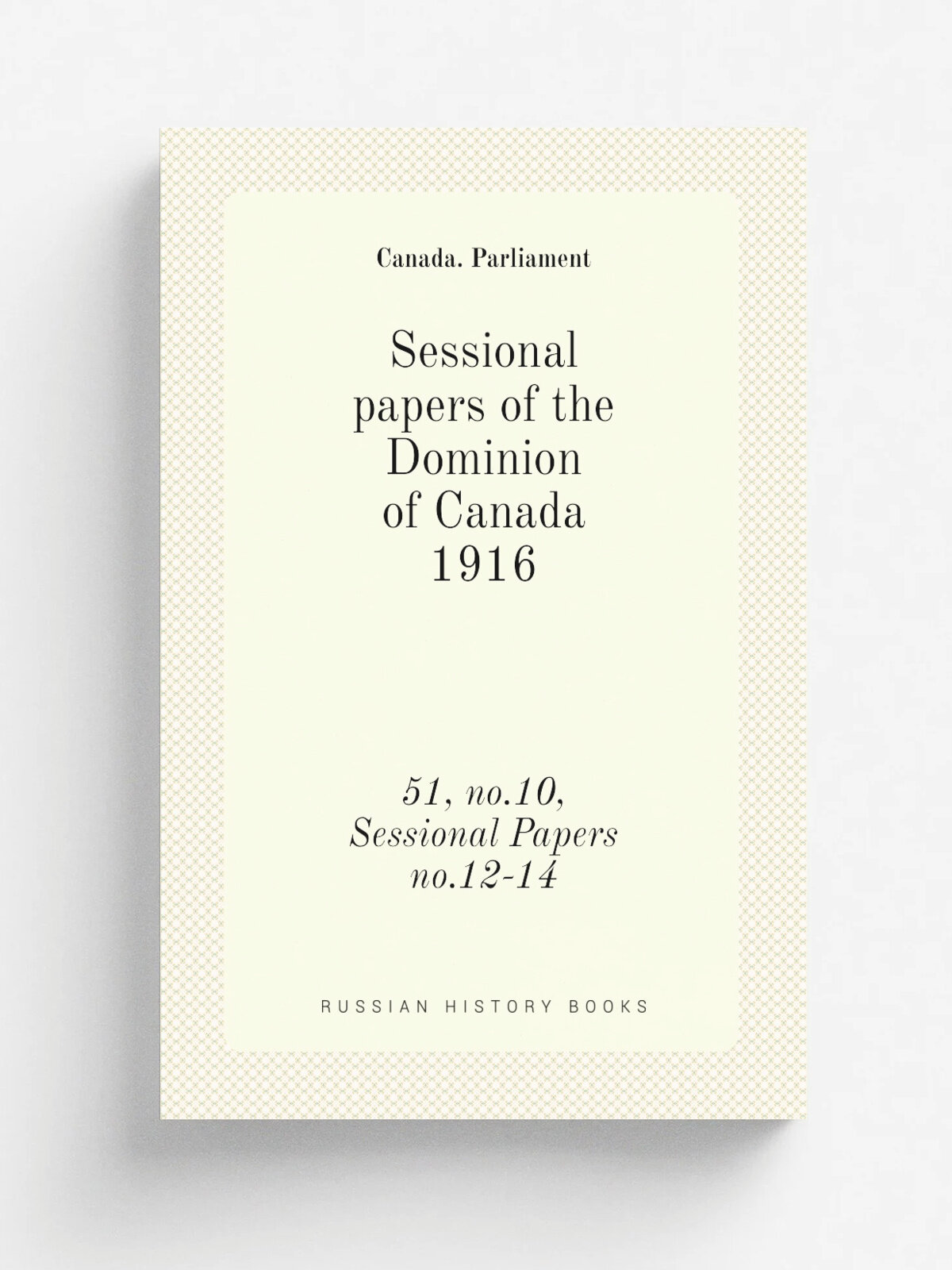 Sessional papers of the Dominion of Canada 1916. 51, no.10, Sessional Papers no.12-14