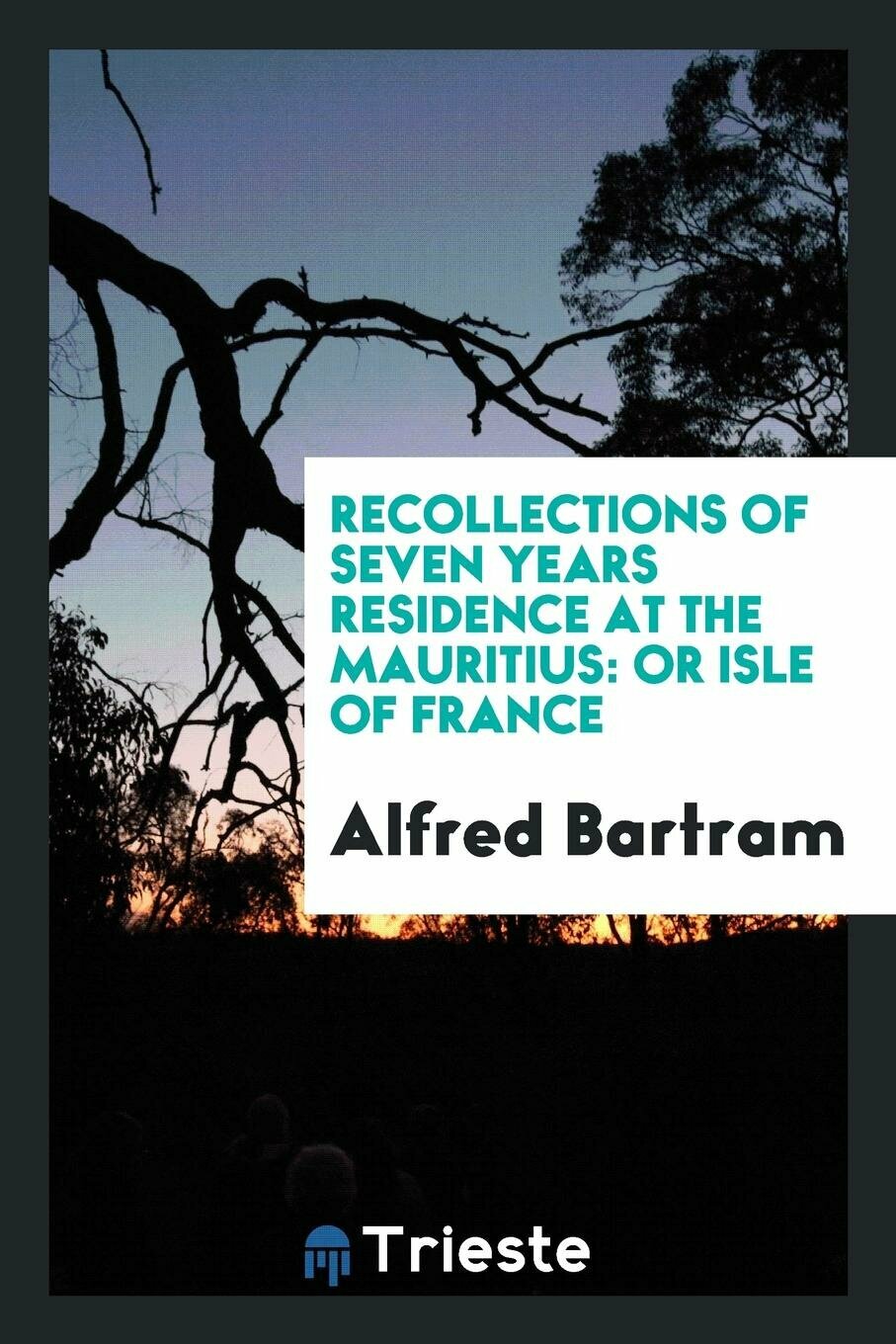 Recollections of Seven Years Residence at the Mauritius. Or Isle of France