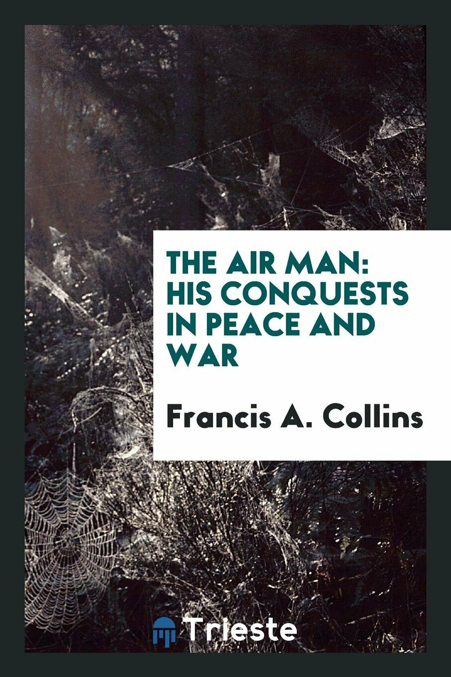 The Air Man. His Conquests in Peace and War
