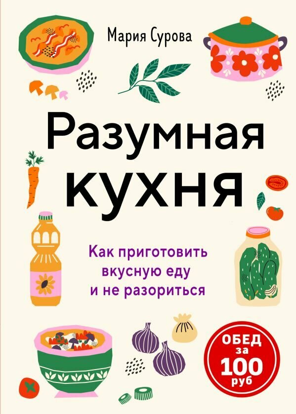 Кулинарная книга Издательство ХлебСоль Разумная кухня. Как приготовить вкусную еду и не разориться, Мария Сурова 2026 г.
