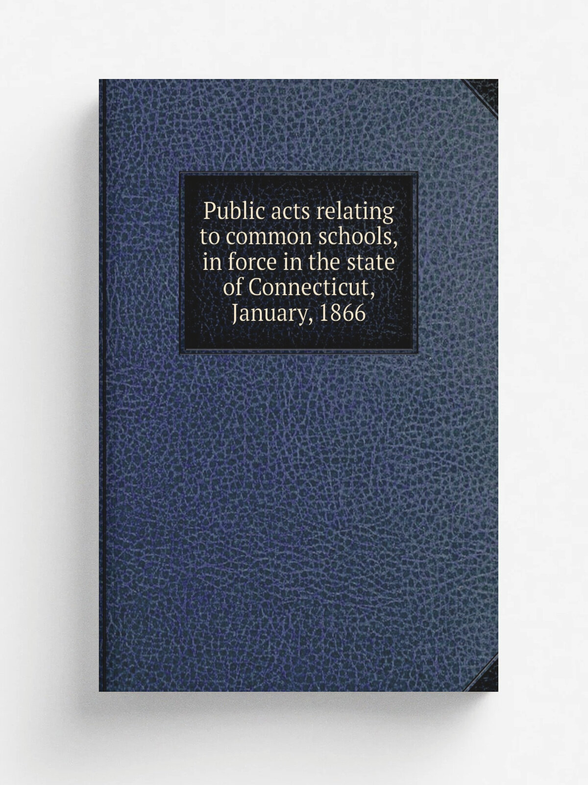 Public acts relating to common schools, in force in the state of Connecticut, January, 1866