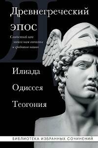 Дневнегреческий эпос. Илиада ; Одиссея / Гомер. Теогония / Гесиод