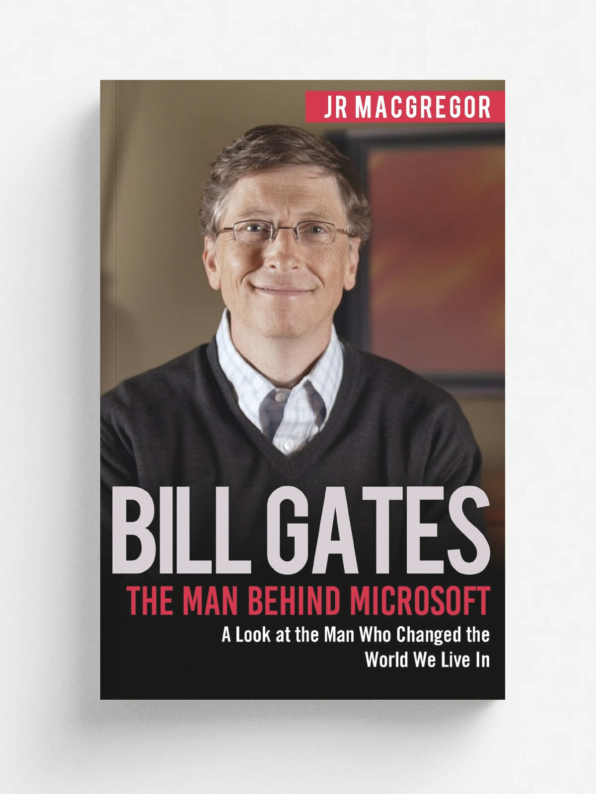 Bill Gates. The Man Behind Microsoft: A Look at the Man Who Changed the World We Live In
