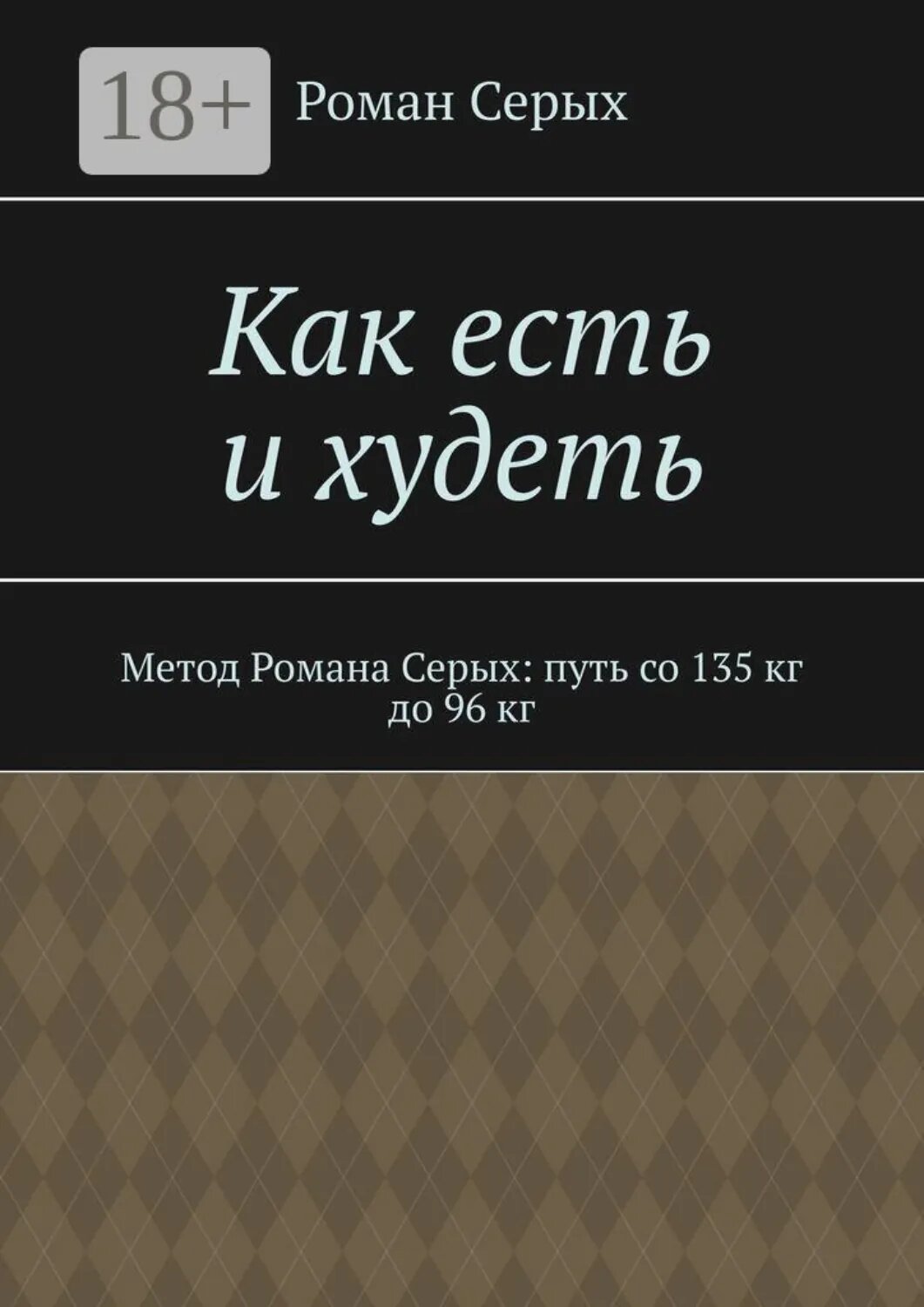 Как есть и худеть. Метод Романа Серых: путь со 135 кг до 96 кг [Цифровая книга]