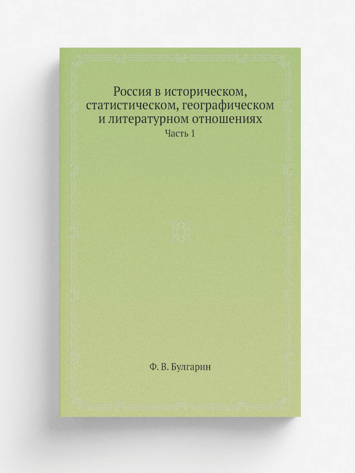 Россия в историческом, статистическом, географическом и литературном отношениях. Часть 1 | Ф. В. Булгарин | Репринт