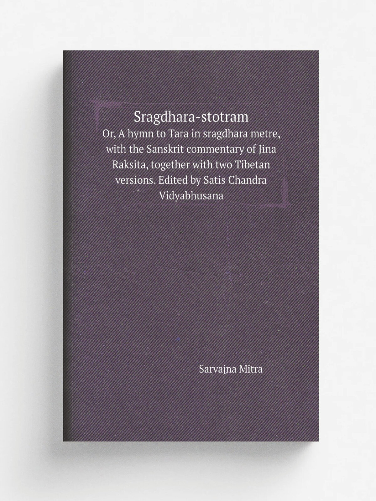 Sragdhara-stotram. Or, A hymn to Tara in sragdhara metre, with the Sanskrit commentary of Jina Raksita, together with two Tibetan versions. Edited by…