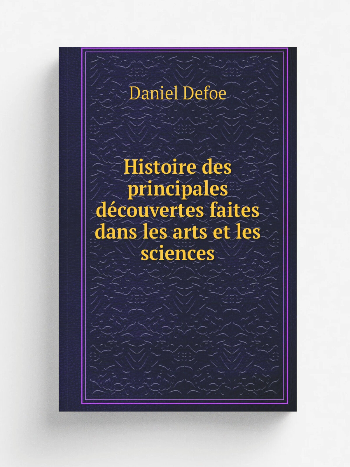 Histoire des principales d.couvertes faites dans les arts et les sciences | Daniel Defoe | 1767 | A Lyon : Chez Beno.t Duplain . | Репринт