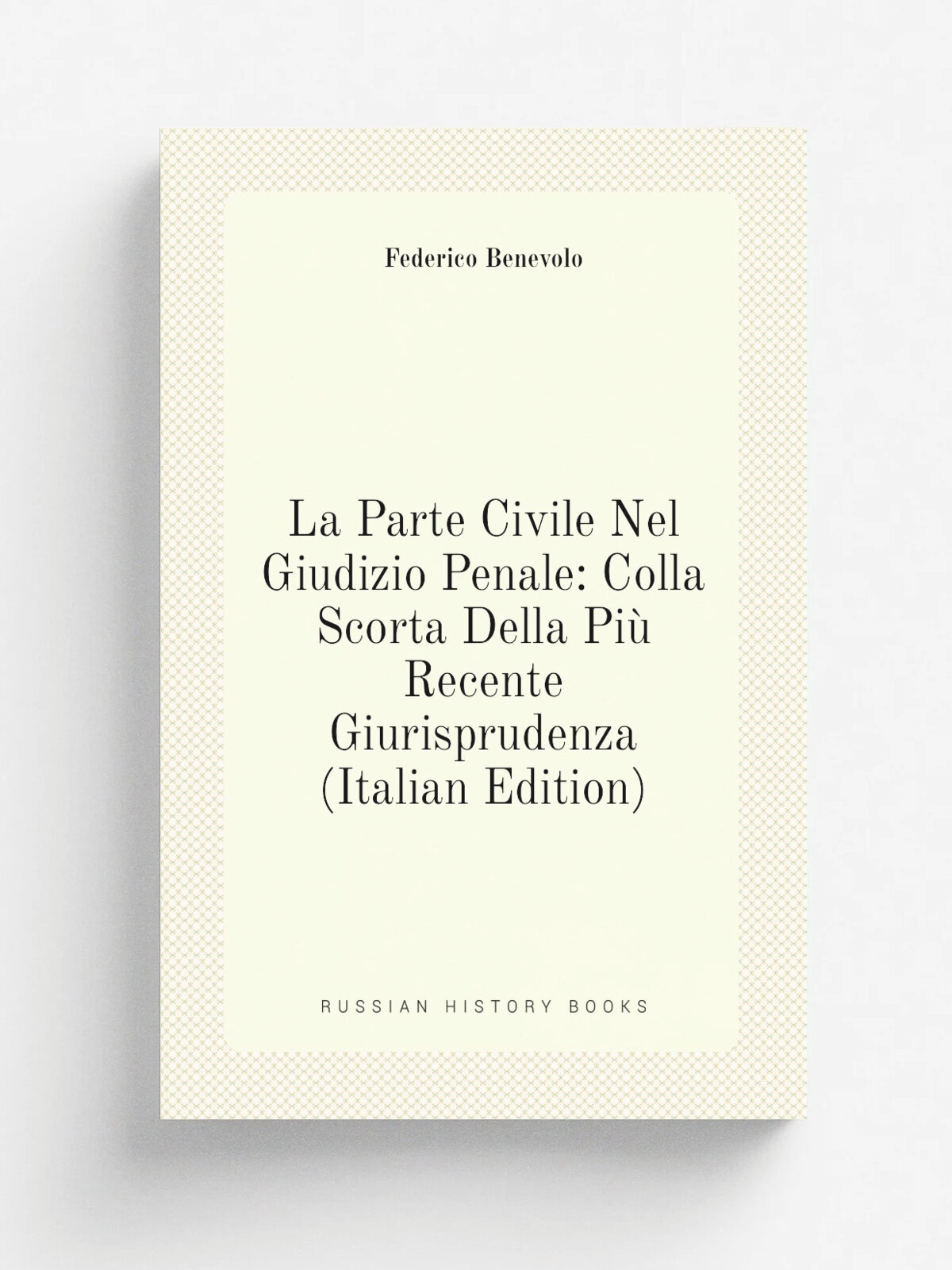 La Parte Civile Nel Giudizio Penale: Colla Scorta Della Pi. Recente Giurisprudenza (Italian Edition) | Federico Benevolo | Репринт
