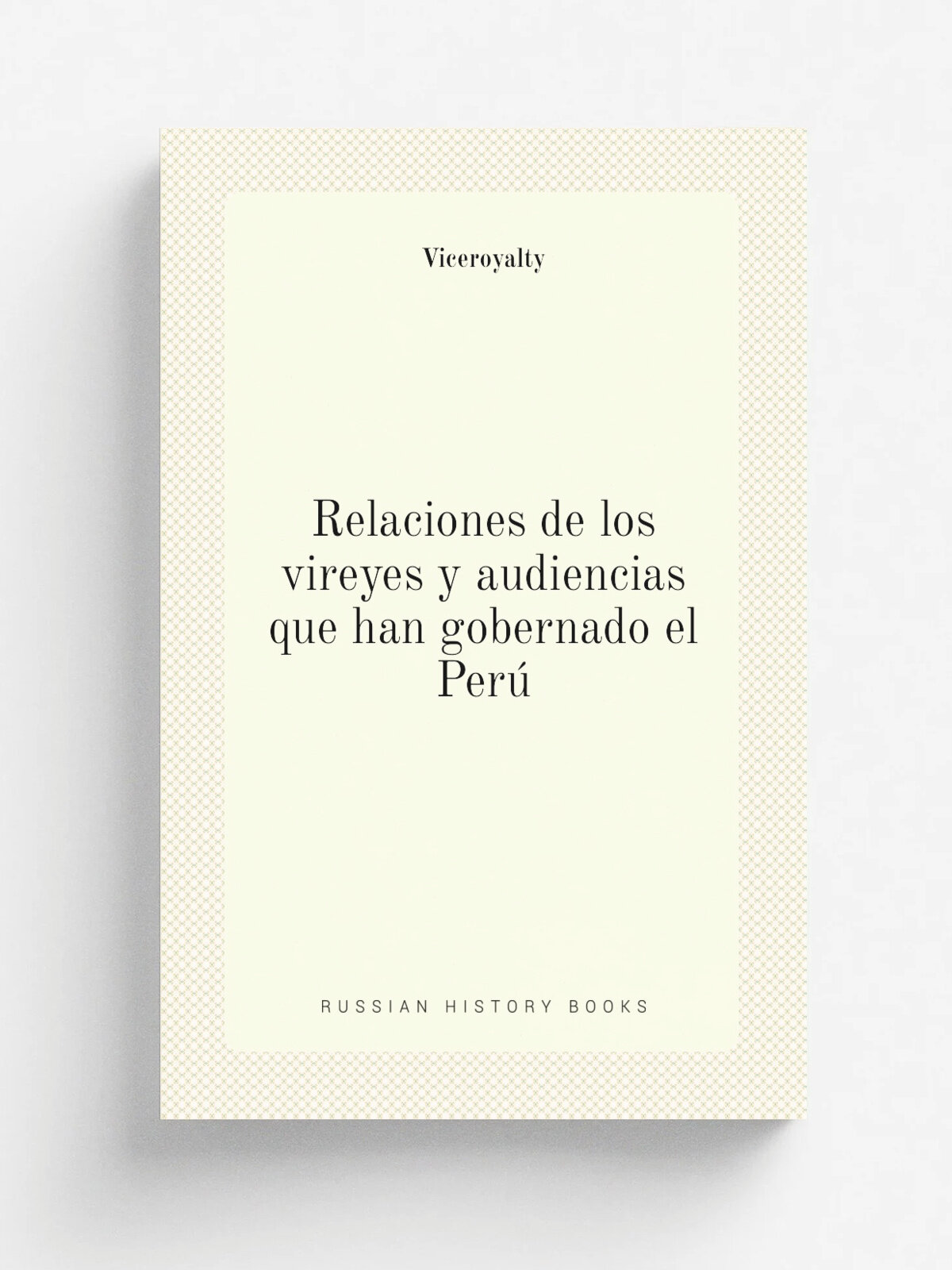 Relaciones de los vireyes y audiencias que han gobernado el Per. | Viceroyalty | 1871 | Imprenta del estado por J. E. del Campo | Репринт