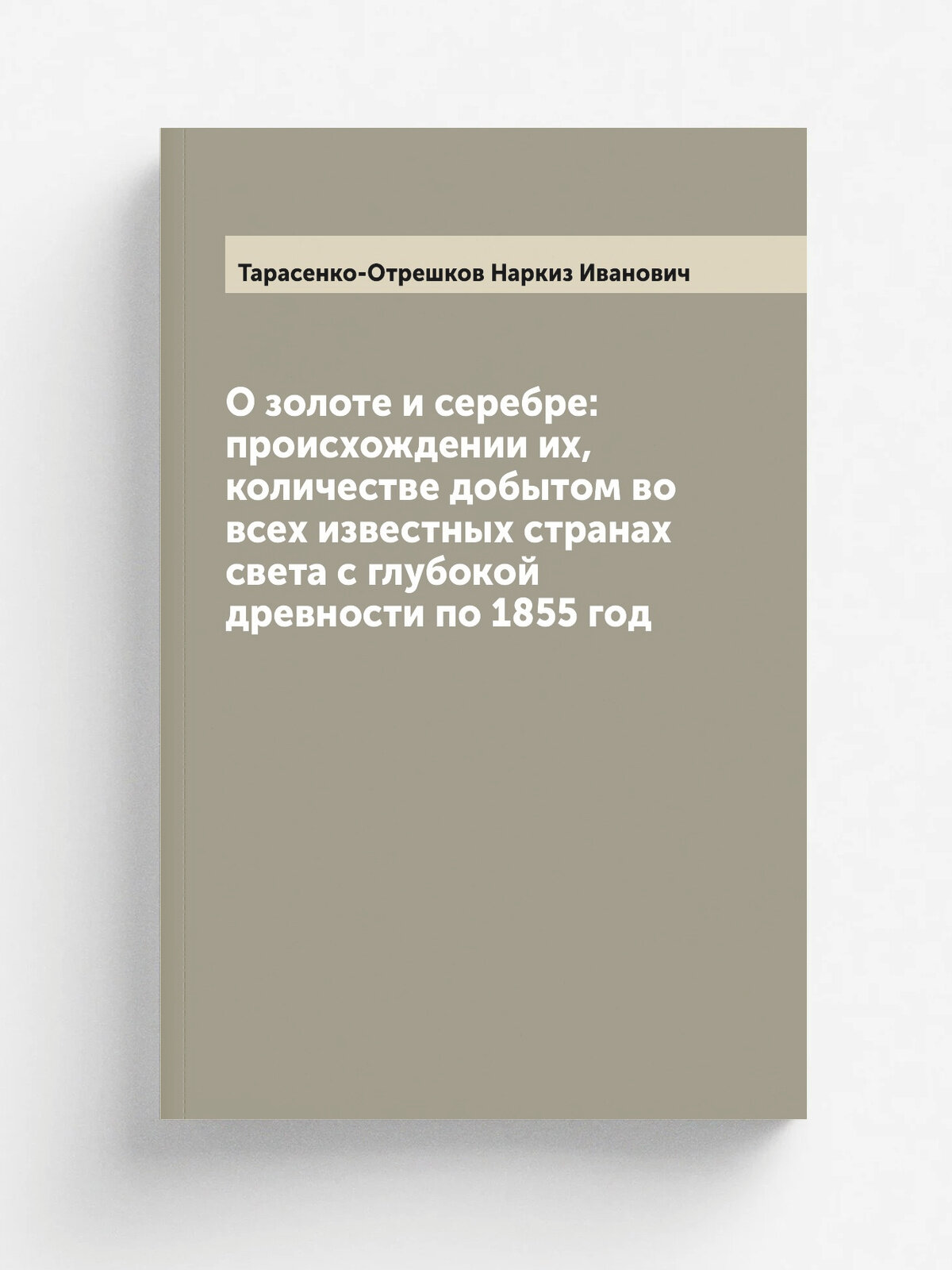 О золоте и серебре: происхождении их, количестве добытом во всех известных странах света с глубокой древности по 1855 год