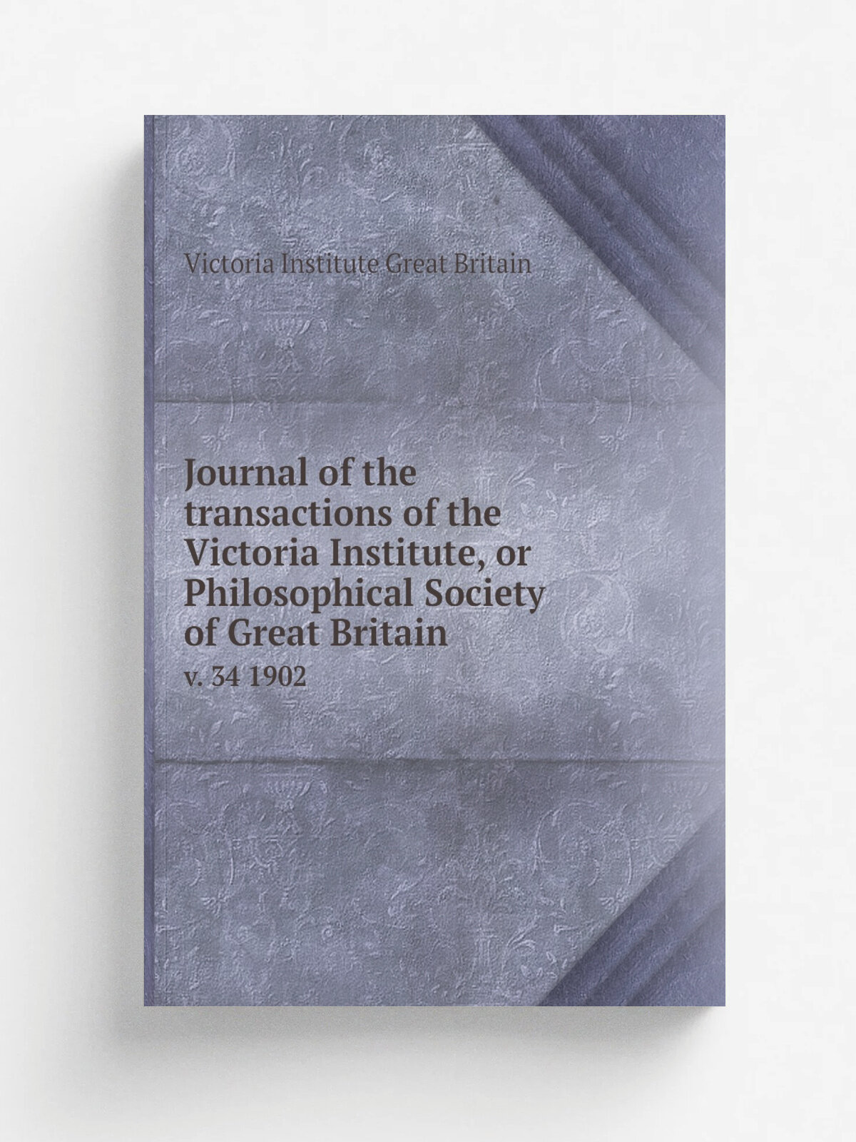Journal of the transactions of the Victoria Institute, or Philosophical Society of Great Britain. v. 34 1902