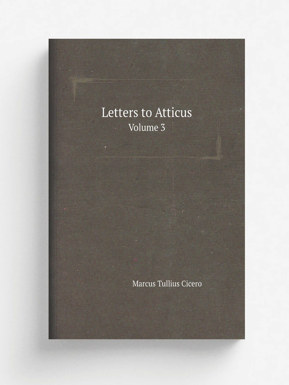 Letters to Atticus. Volume 3
