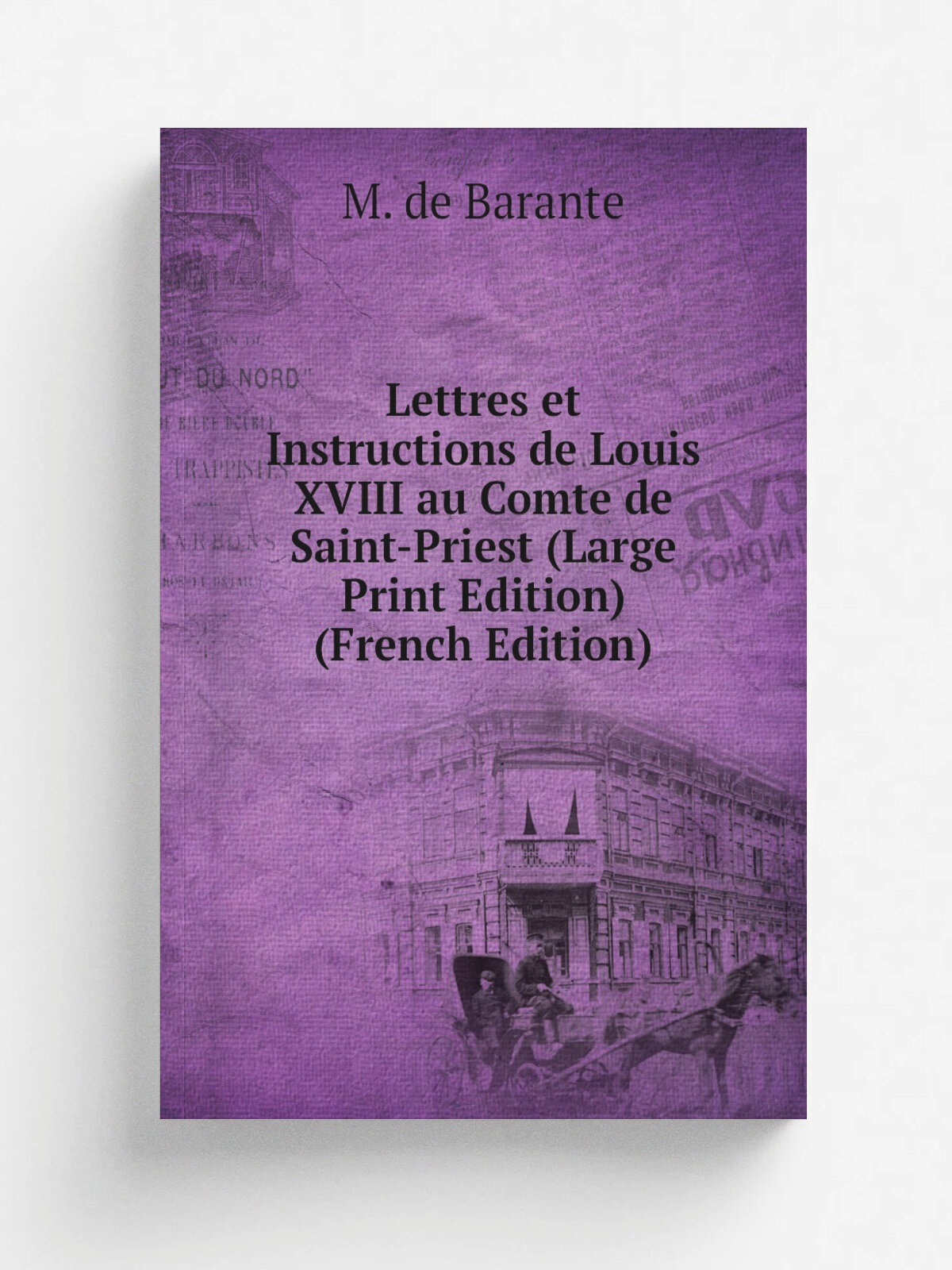 Lettres et Instructions de Louis Xviii au Comte de Saint-Priest (Large Print Edition) (French Edition) | M. de Barante | Репринт