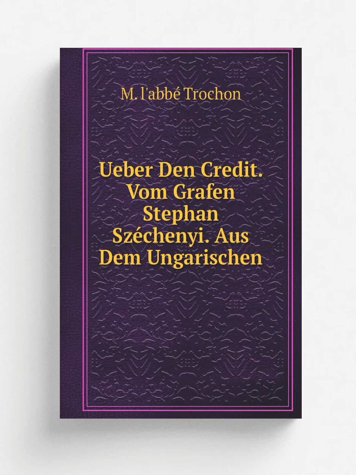 Ueber Den Credit. Vom Grafen Stephan Sz.chenyi. Aus Dem Ungarischen | M. l'abb. Trochon | Репринт