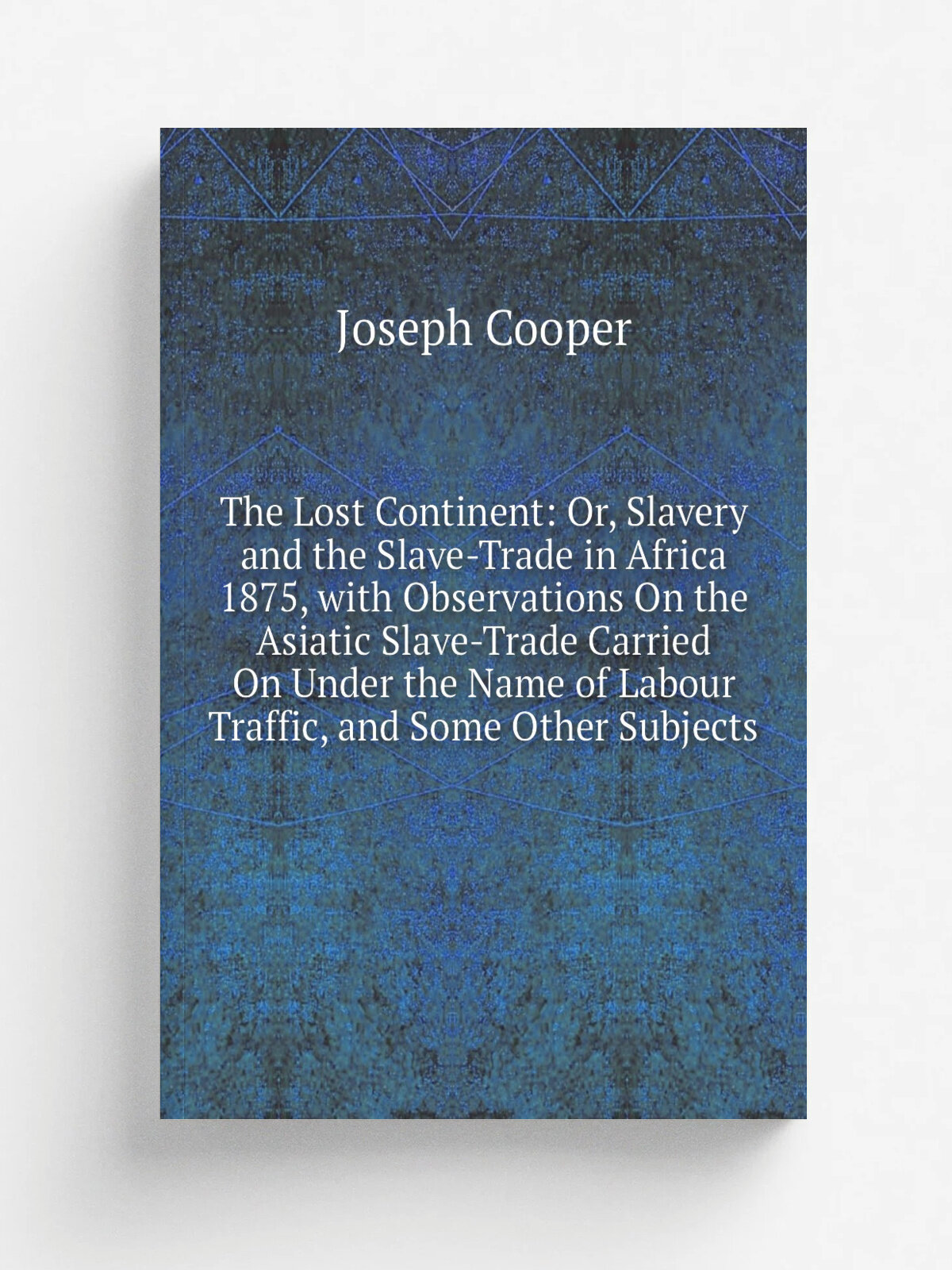 "The Lost Continent: Or, Slavery and the Slave-Trade in Africa 1875, with Observations On the Asiatic Slave-Trade Carried On Under the Name of Labour…