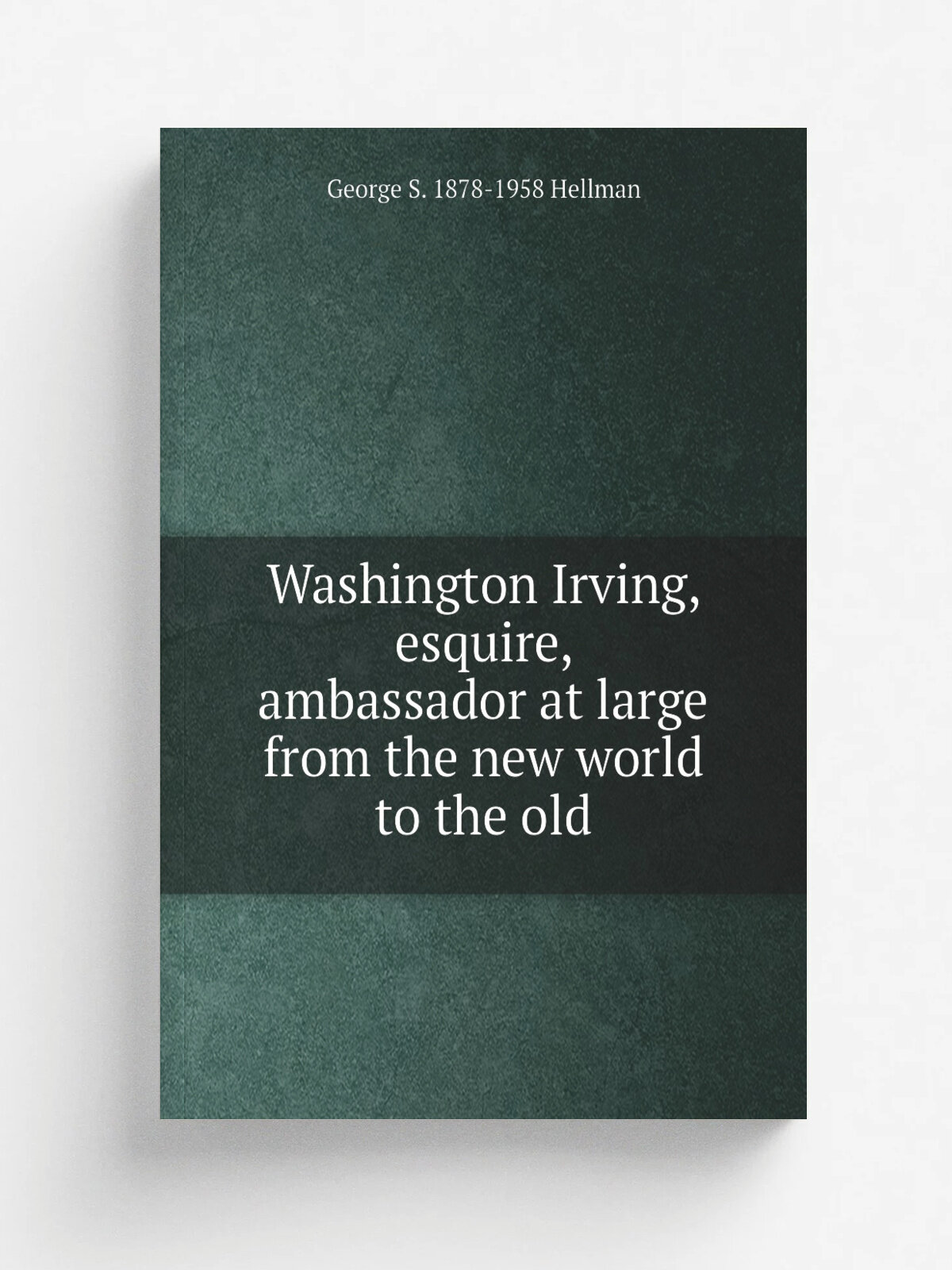 Washington Irving, esquire, ambassador at large from the new world to the old | George S. 1878-1958 Hellman | Репринт