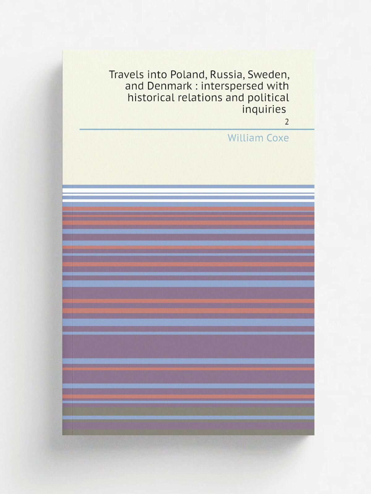 Travels into Poland, Russia, Sweden, and Denmark : interspersed with historical relations and political inquiries . 2 | William Coxe | 1785 | London…