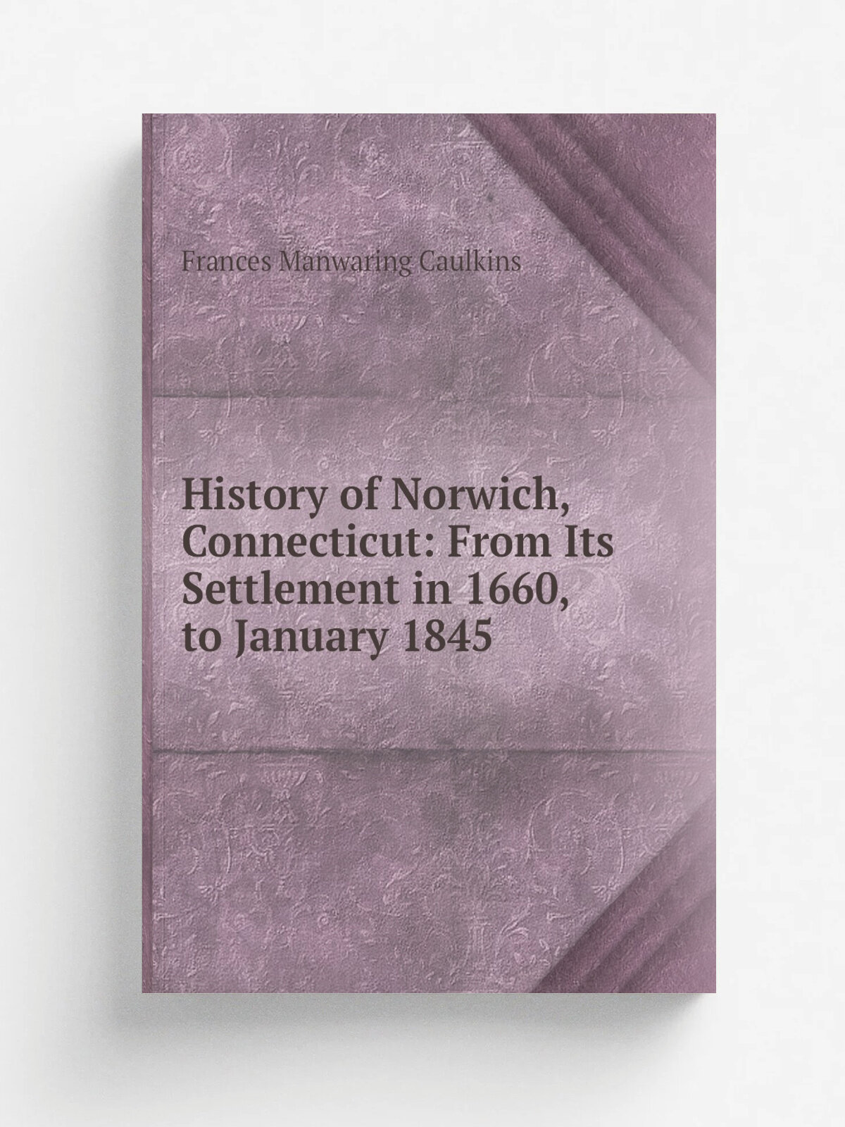 History of Norwich, Connecticut: From Its Settlement in 1660, to January 1845